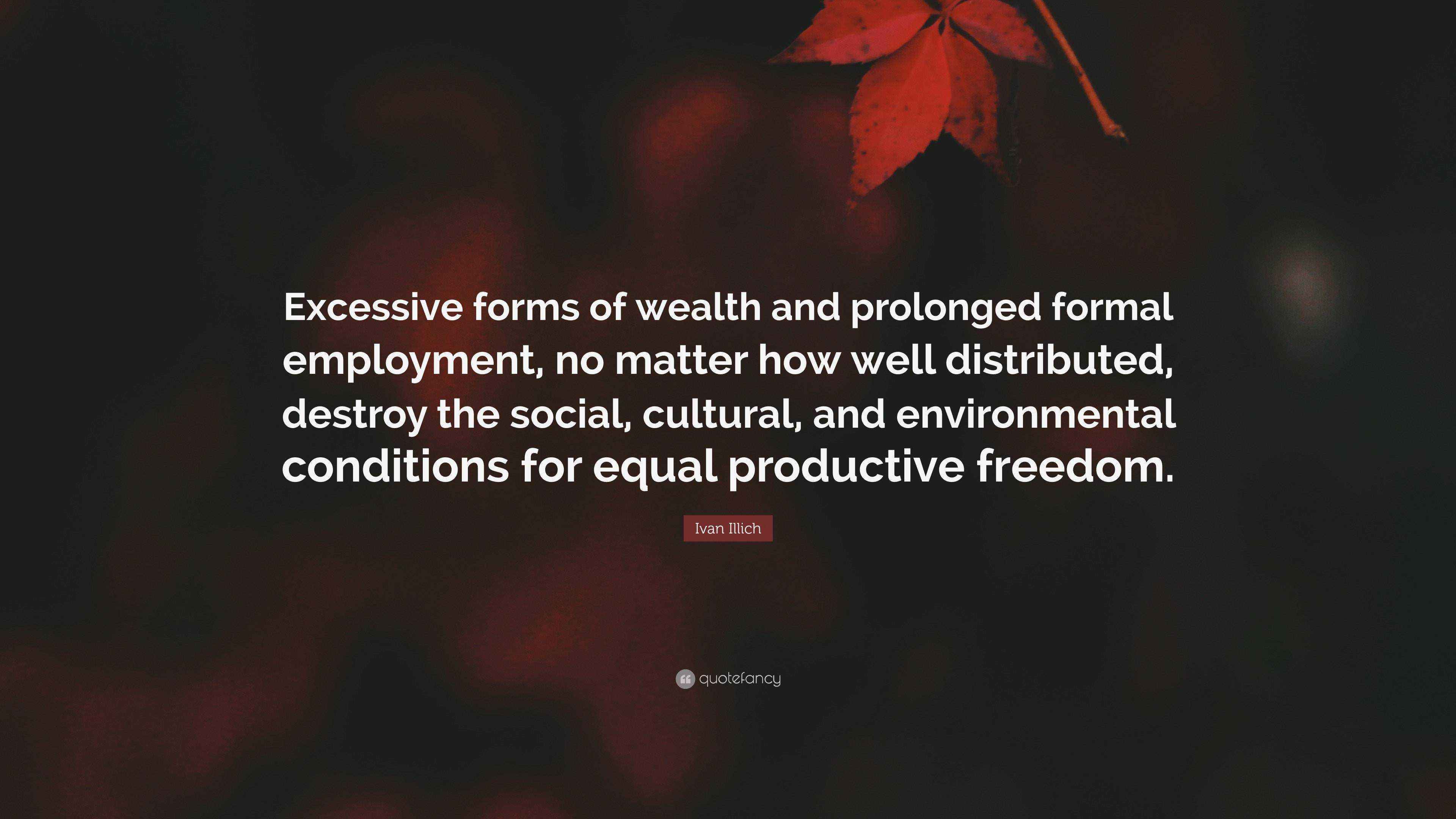 Ivan Illich Quote: “Excessive forms of wealth and prolonged formal ...