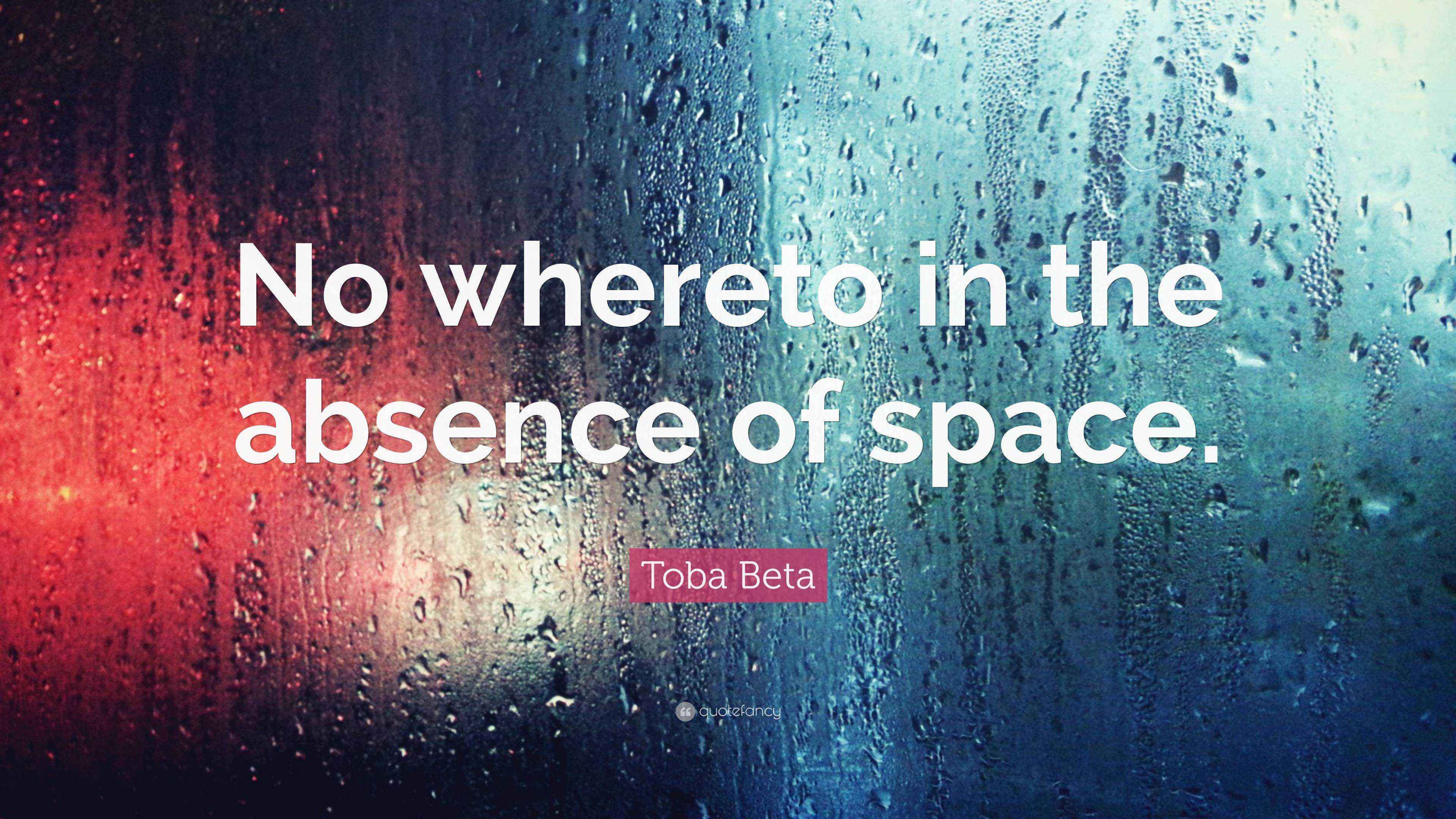 Toba Beta Quote: “No whereto in the absence of space.”