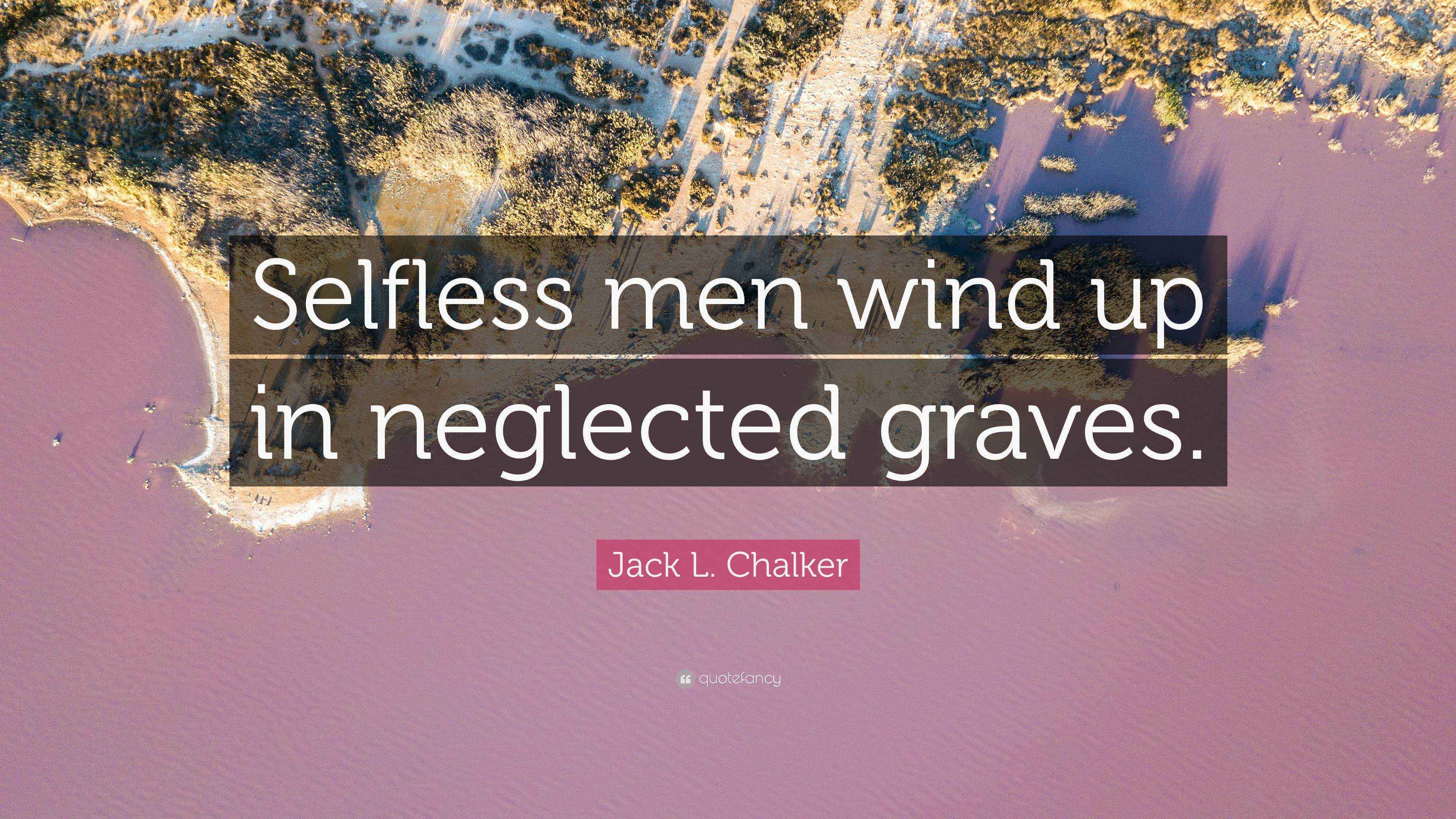Jack L. Chalker Quote: “Selfless men wind up in neglected graves.”