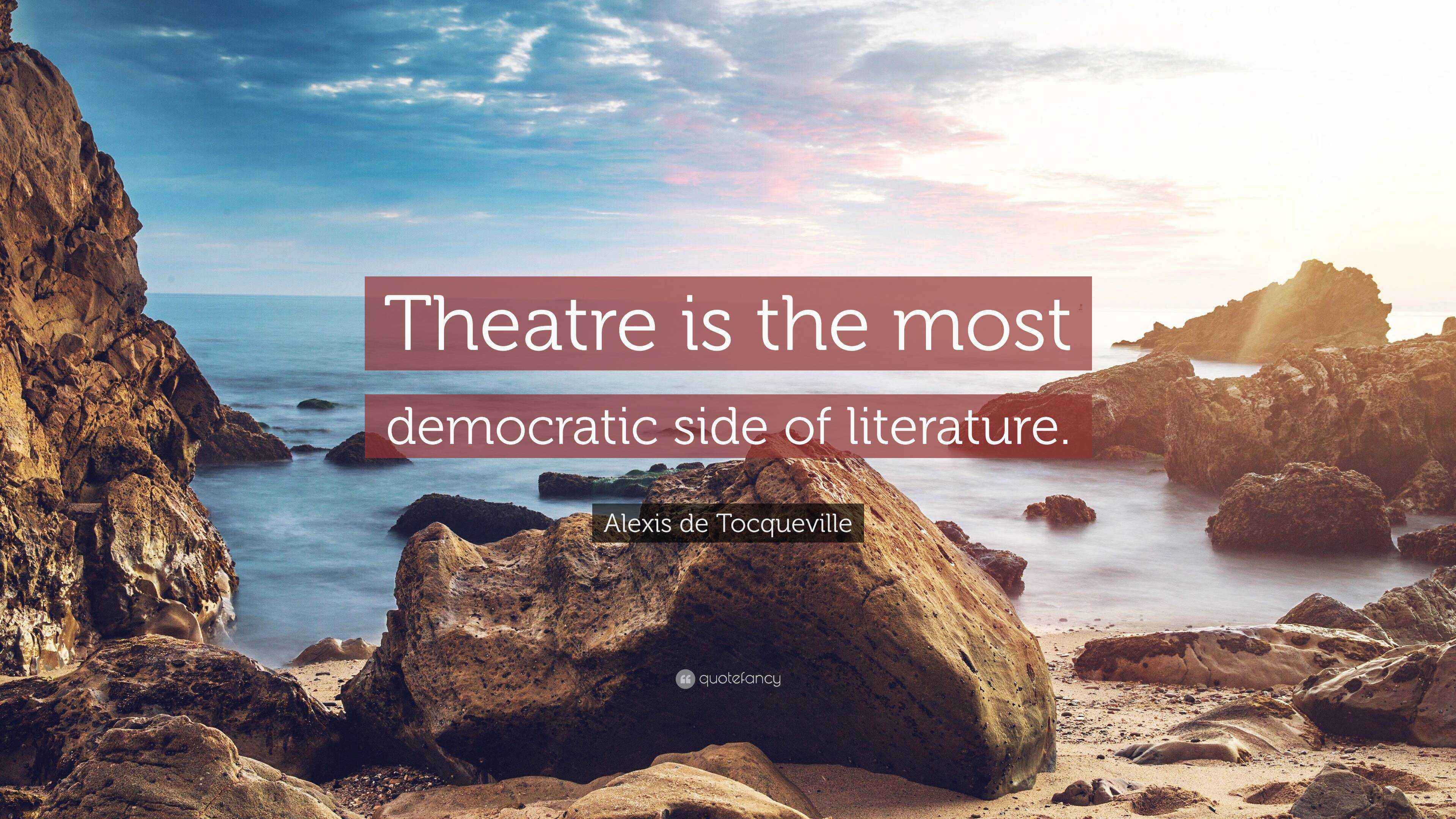 Alexis de Tocqueville Quote: “Theatre is the most democratic side of ...