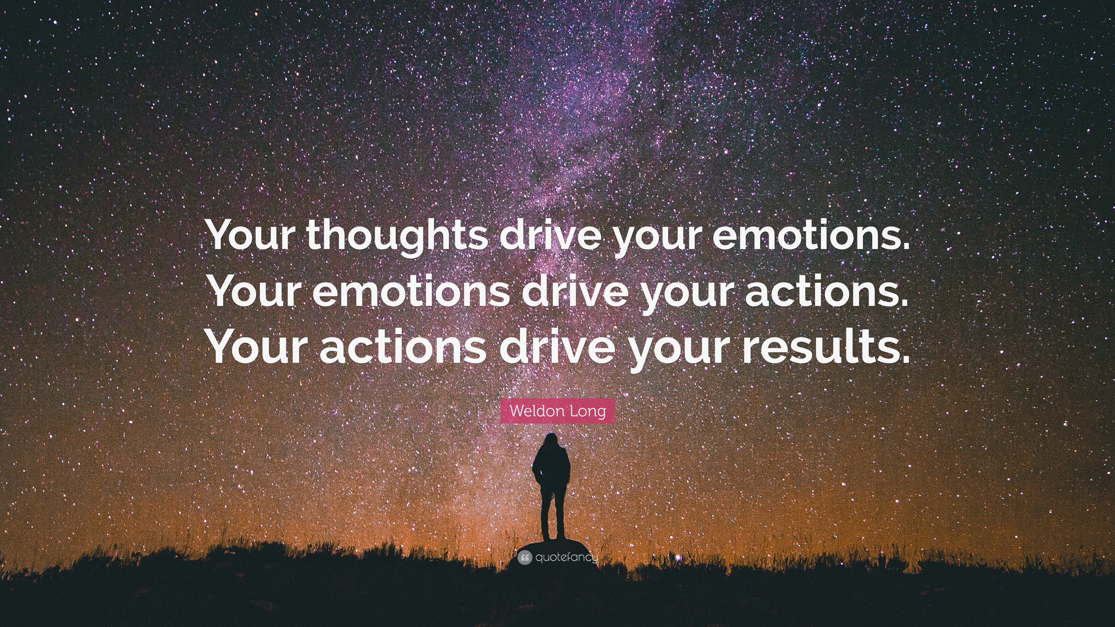 Weldon Long Quote: “Your thoughts drive your emotions. Your emotions ...