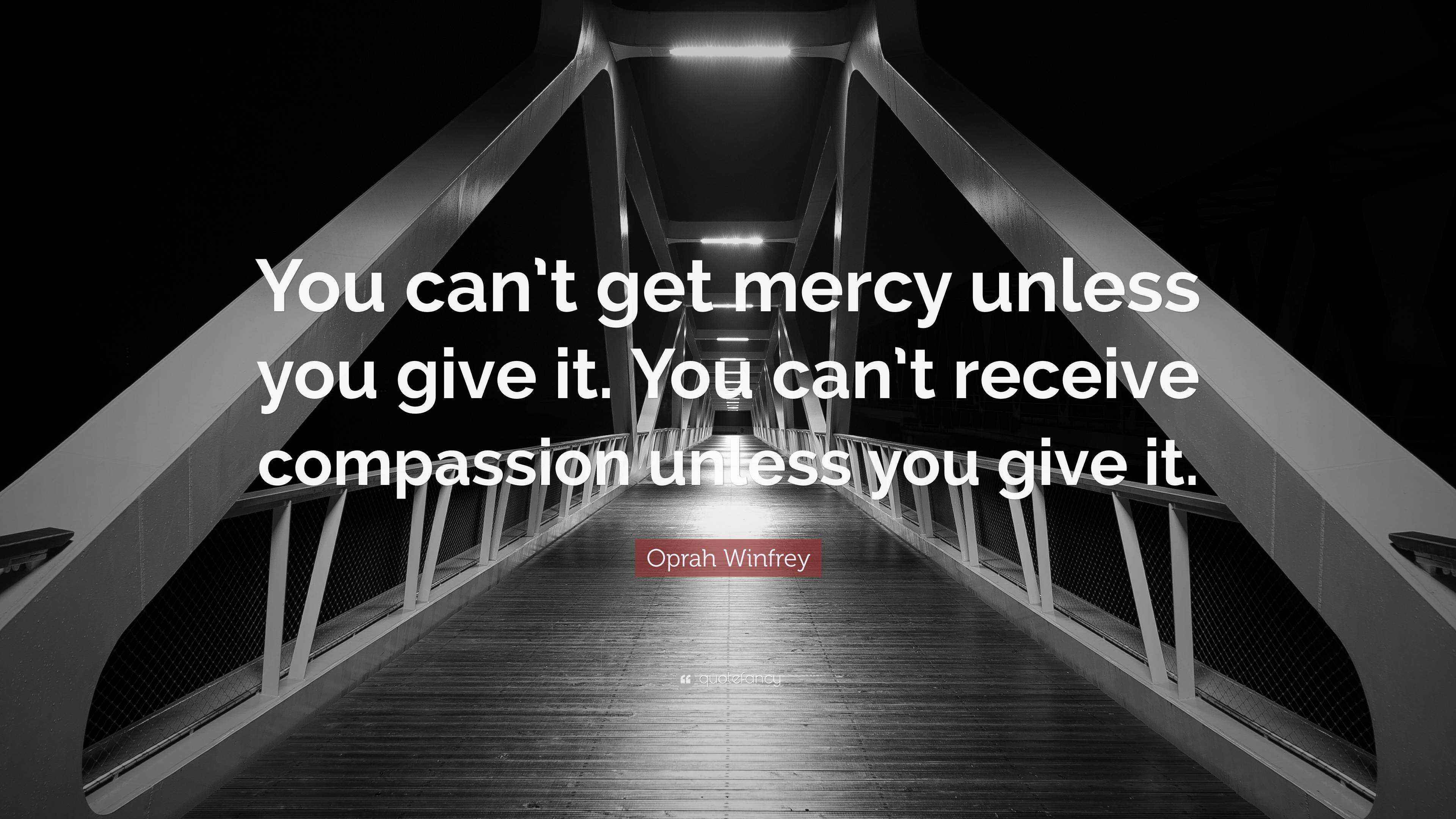 Oprah Winfrey Quote: “You can’t get mercy unless you give it. You can’t ...