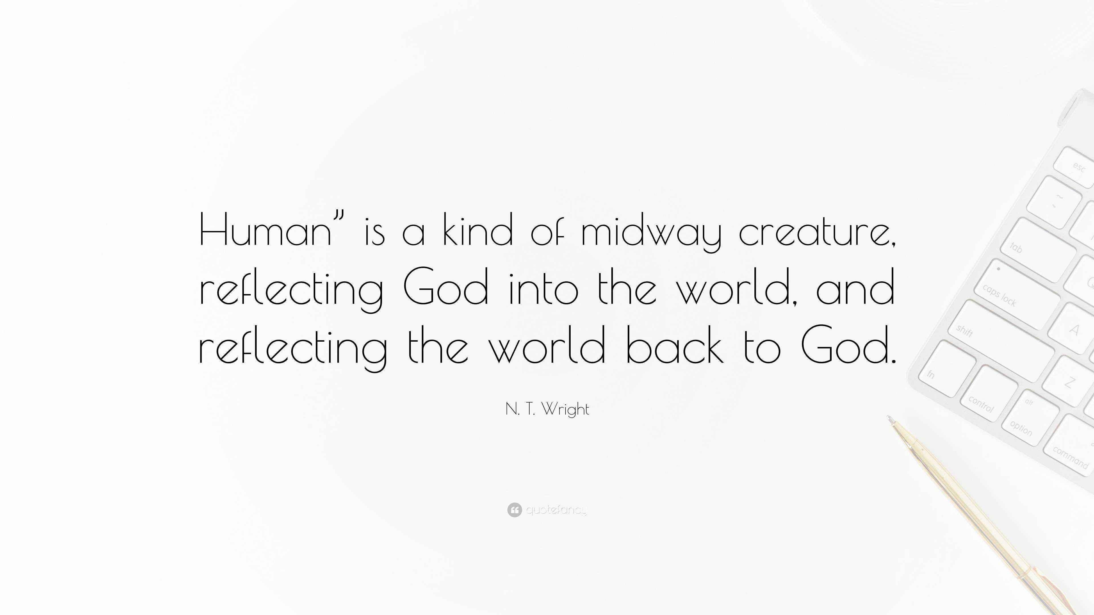 N. T. Wright Quote: “Human” is a kind of midway creature, reflecting ...