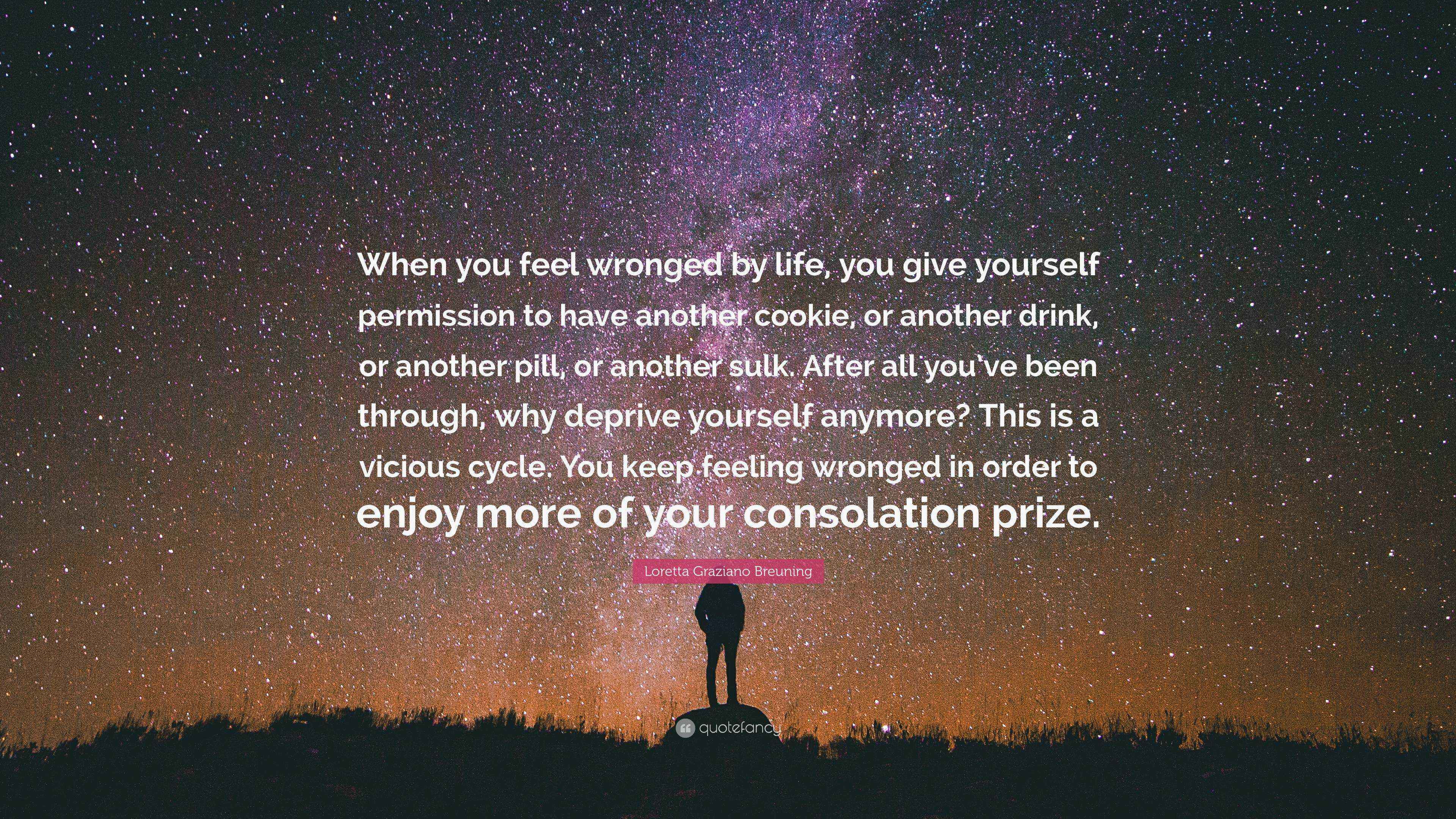 Loretta Graziano Breuning Quote: “When you feel wronged by life, you ...