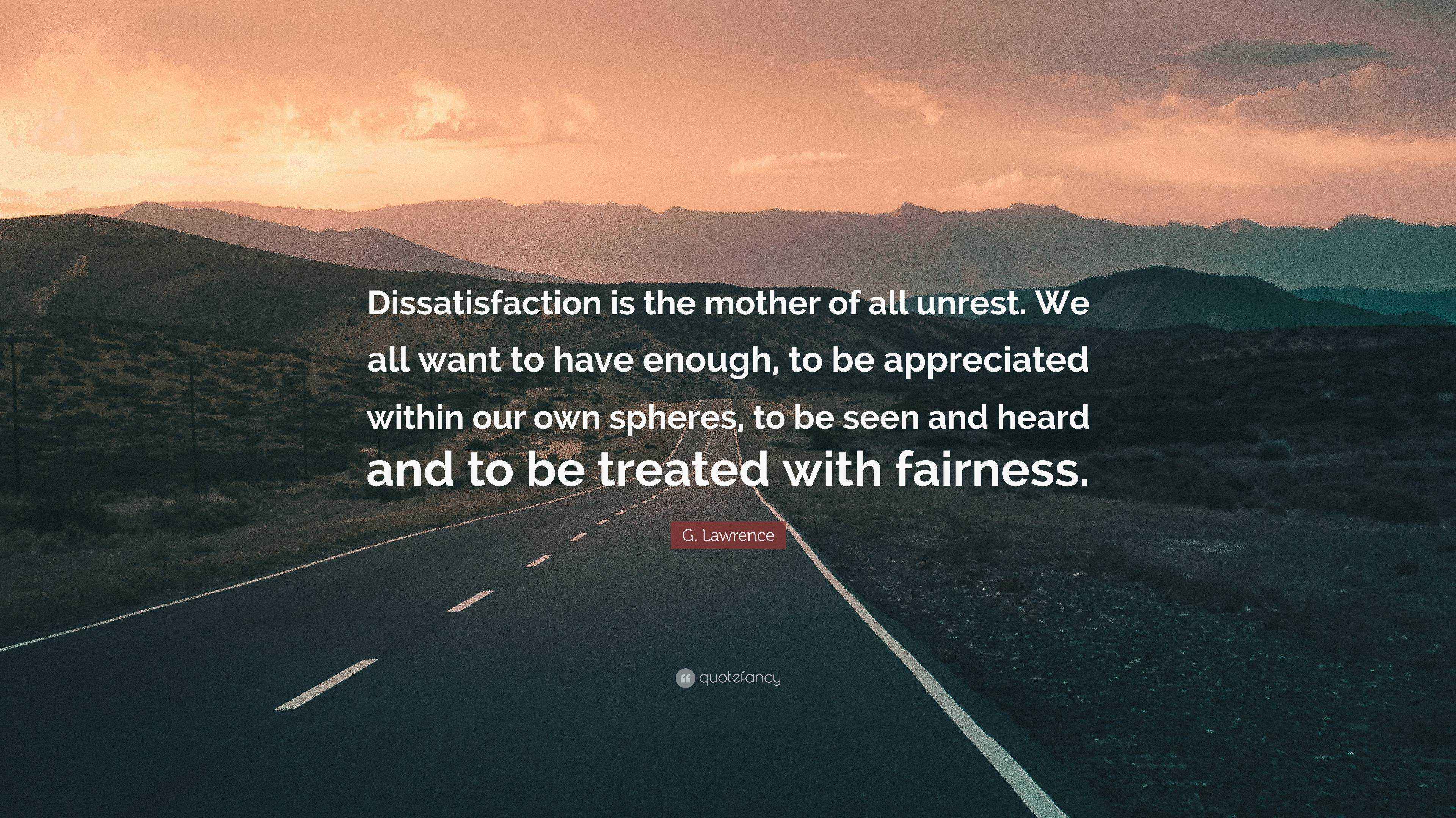 G. Lawrence Quote: “Dissatisfaction is the mother of all unrest. We all ...