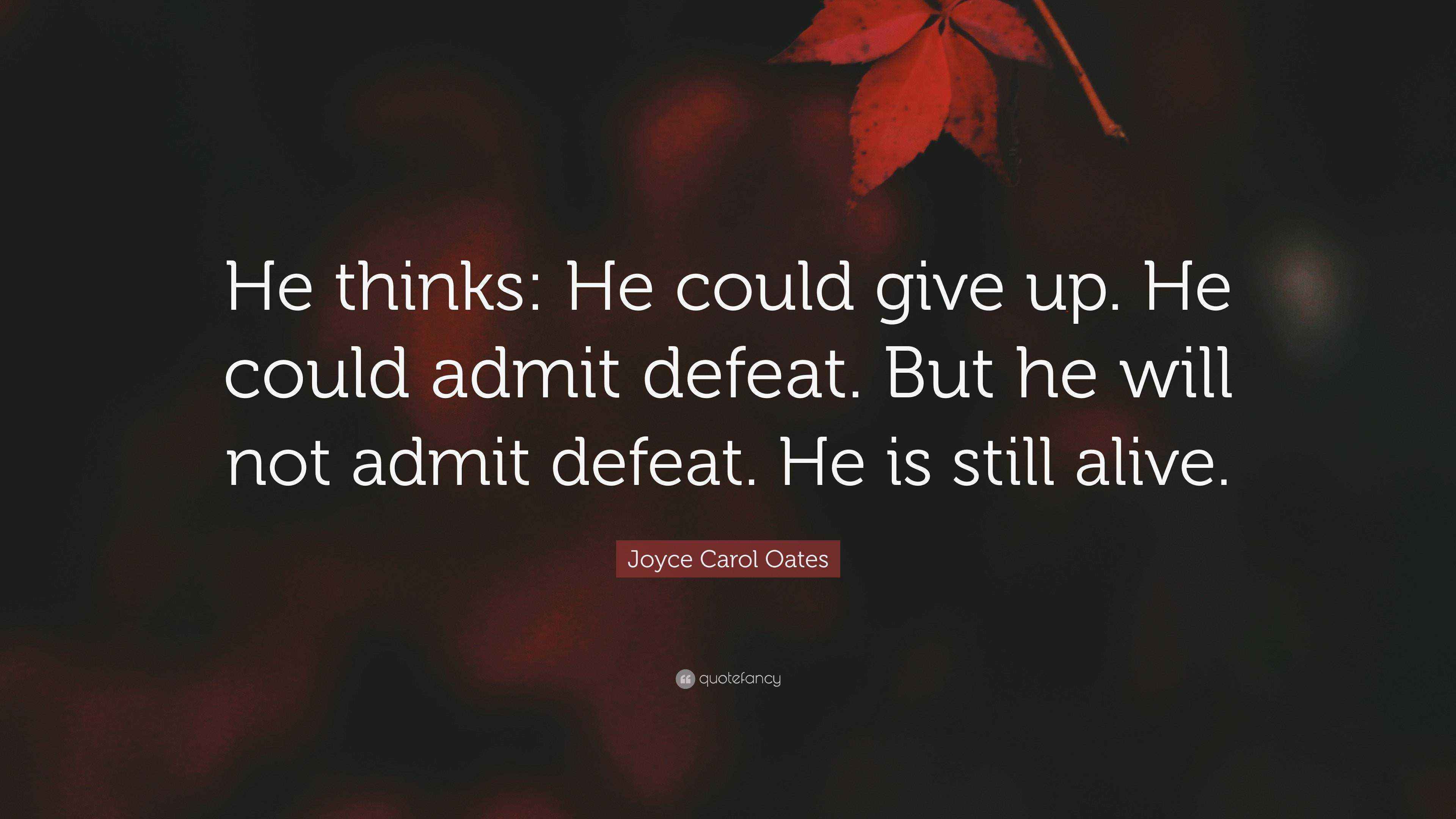 Joyce Carol Oates Quote: “He thinks: He could give up. He could admit ...