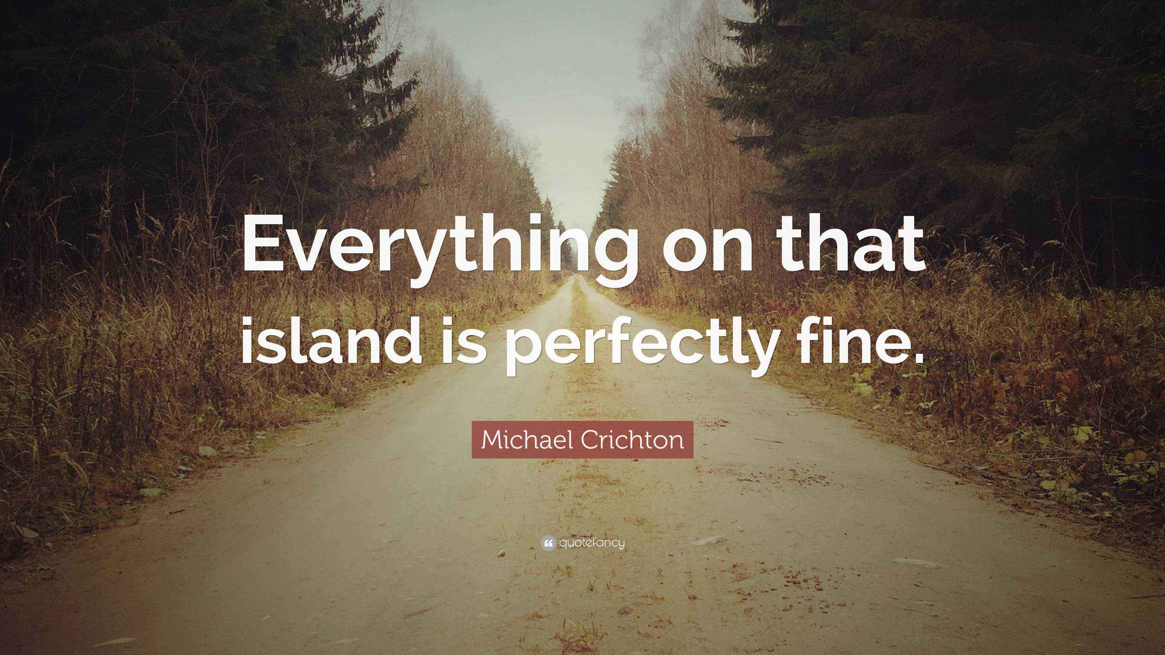 Michael Crichton Quote: “Everything on that island is perfectly fine.”