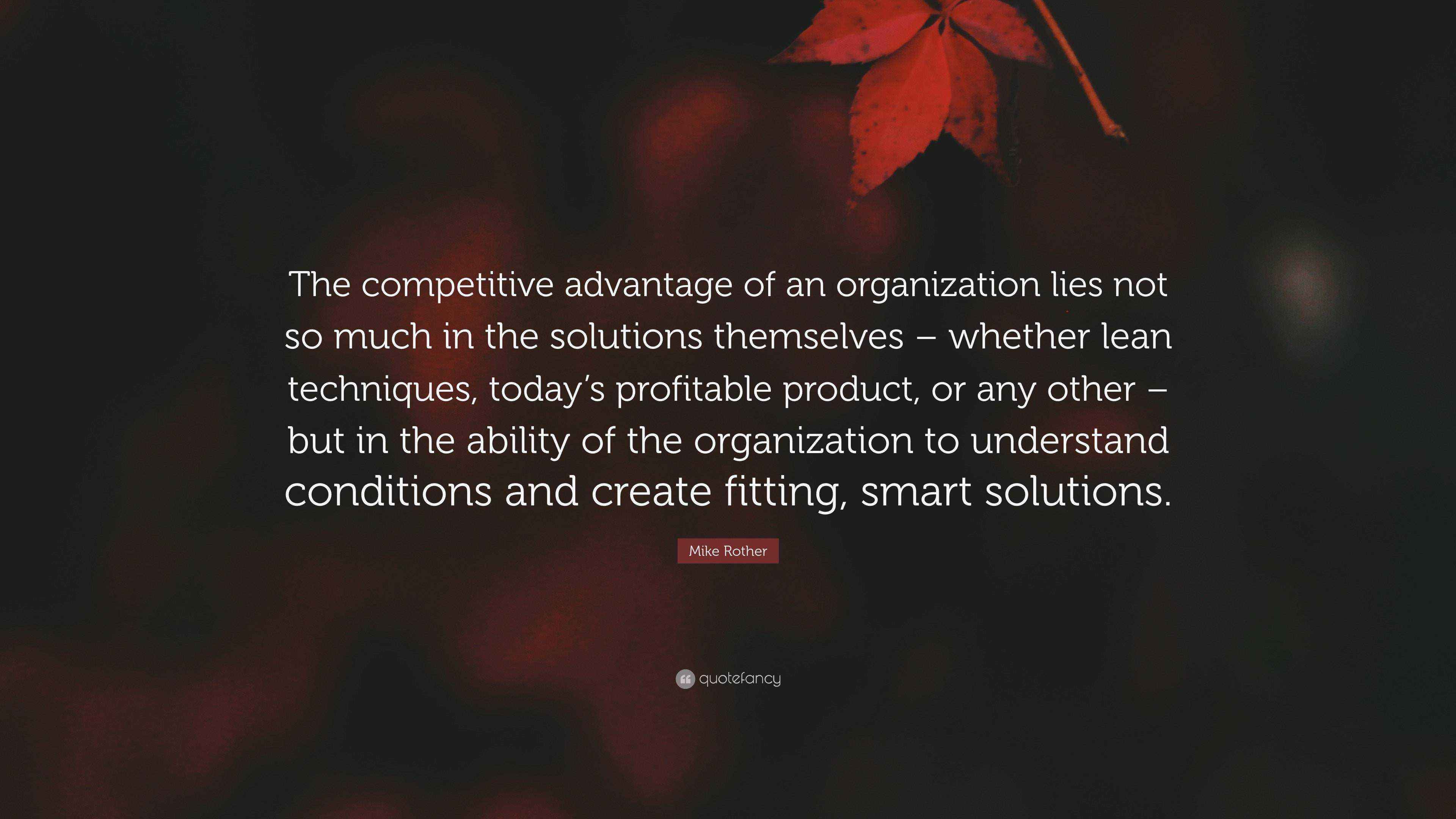 Mike Rother Quote: “The competitive advantage of an organization lies ...