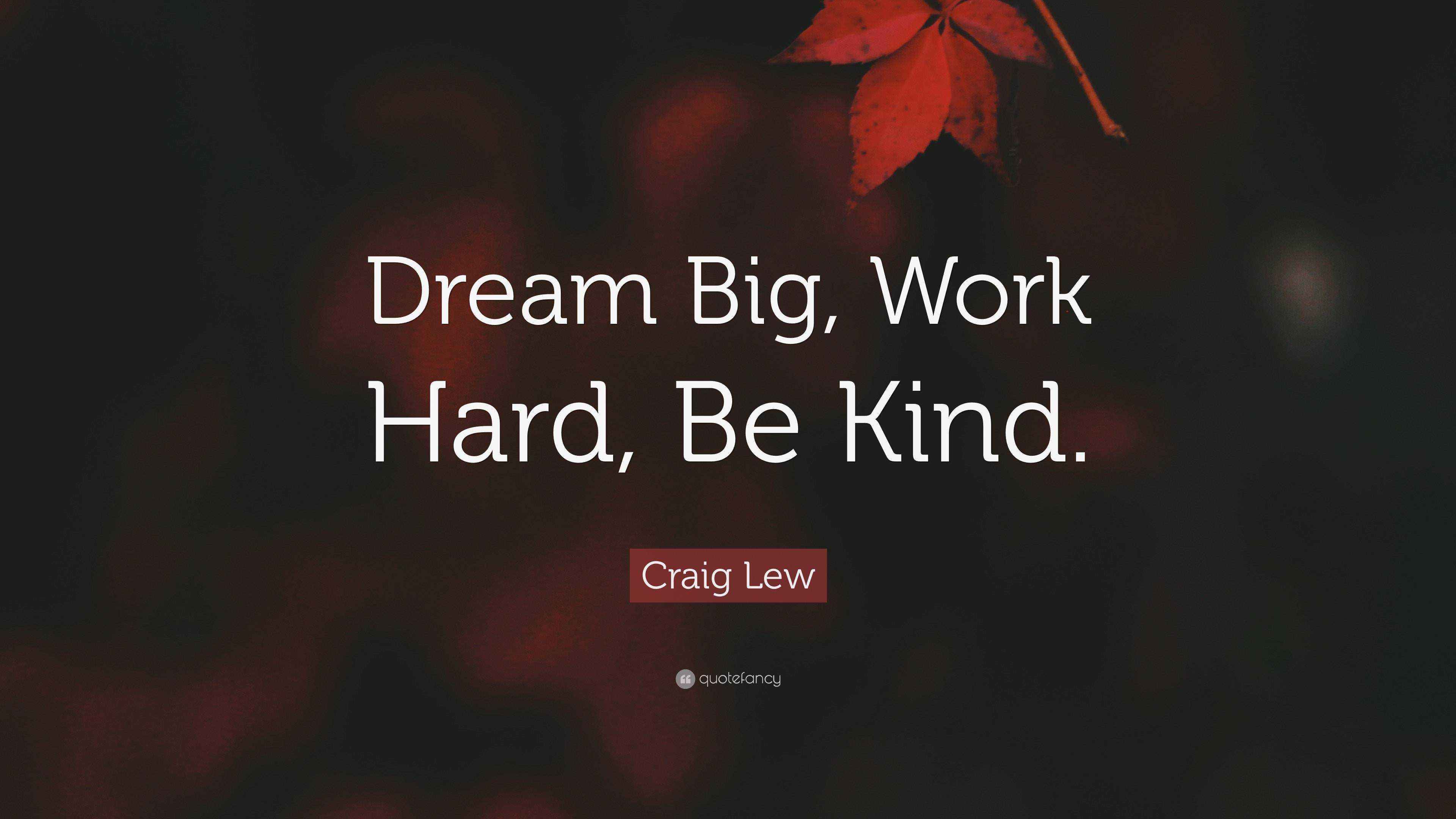 Craig Lew Quote: “Dream Big, Work Hard, Be Kind.”