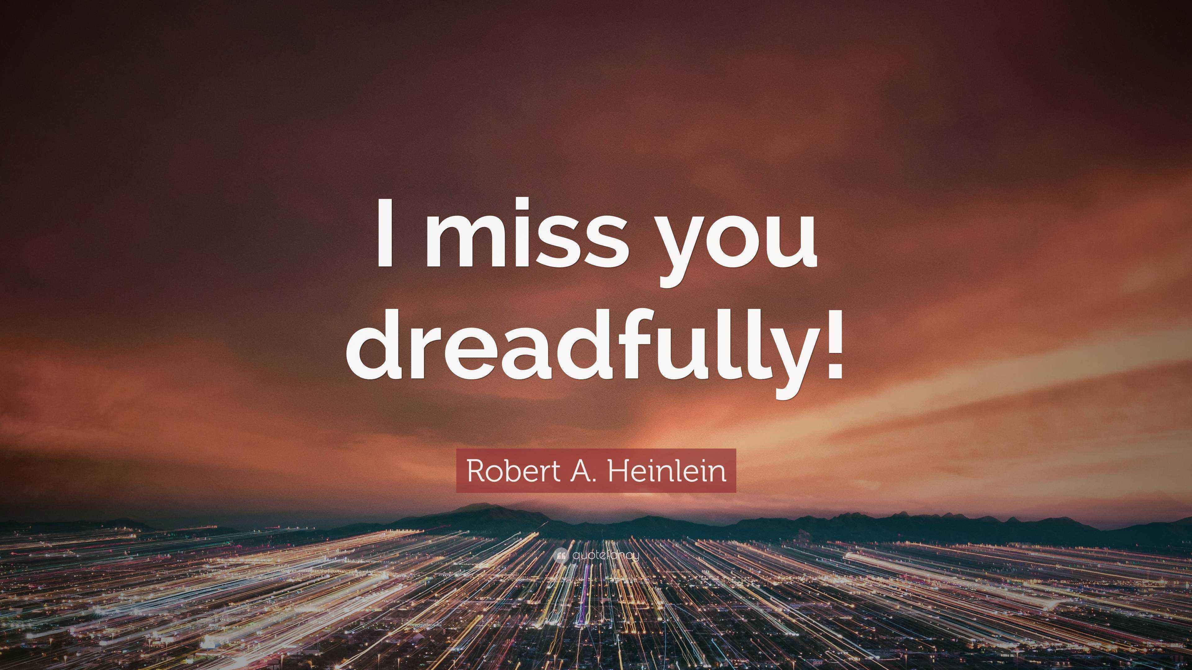 Robert A. Heinlein Quote: “I miss you dreadfully!”