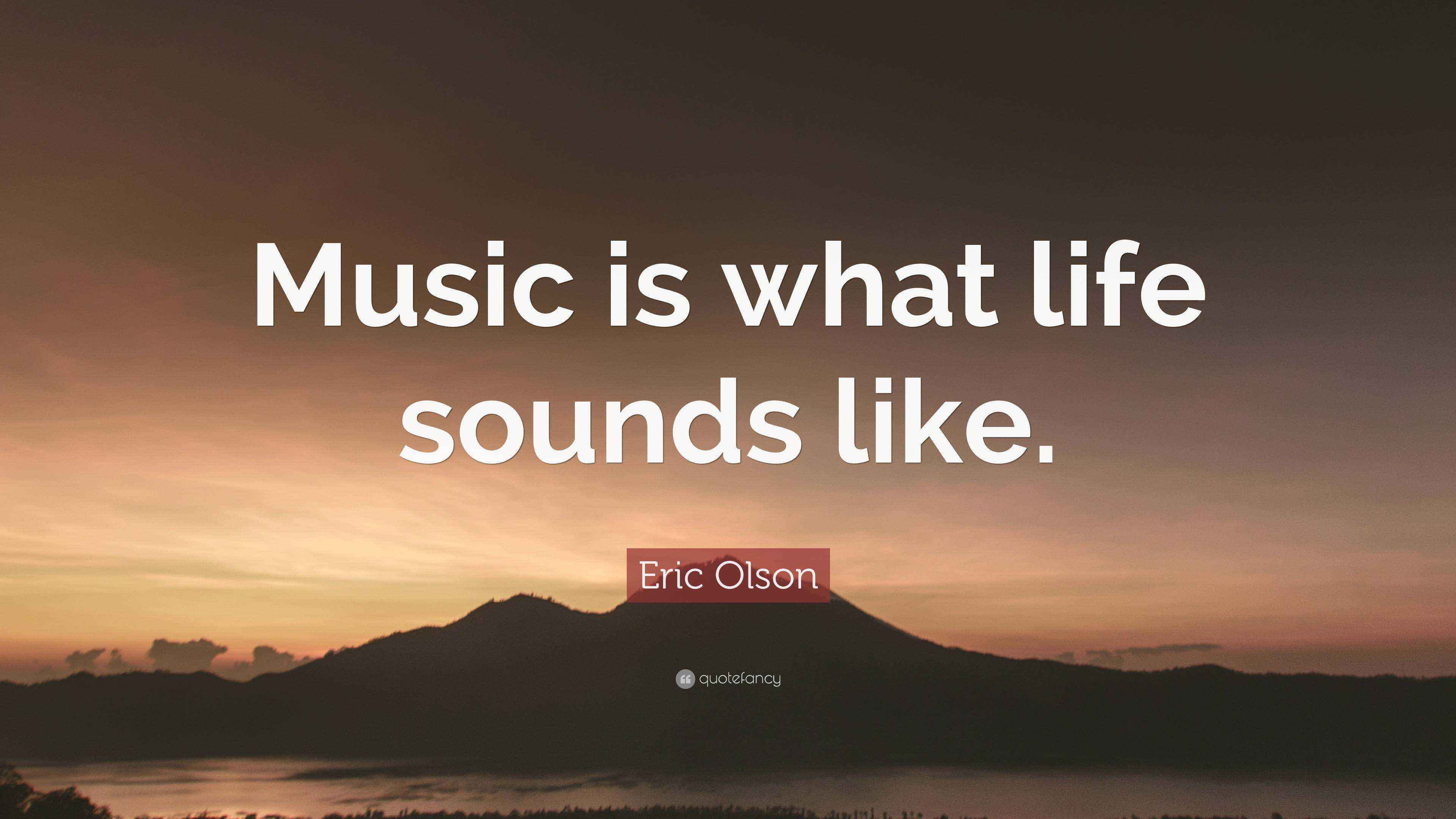 Eric Olson Quote: “Music is what life sounds like.”
