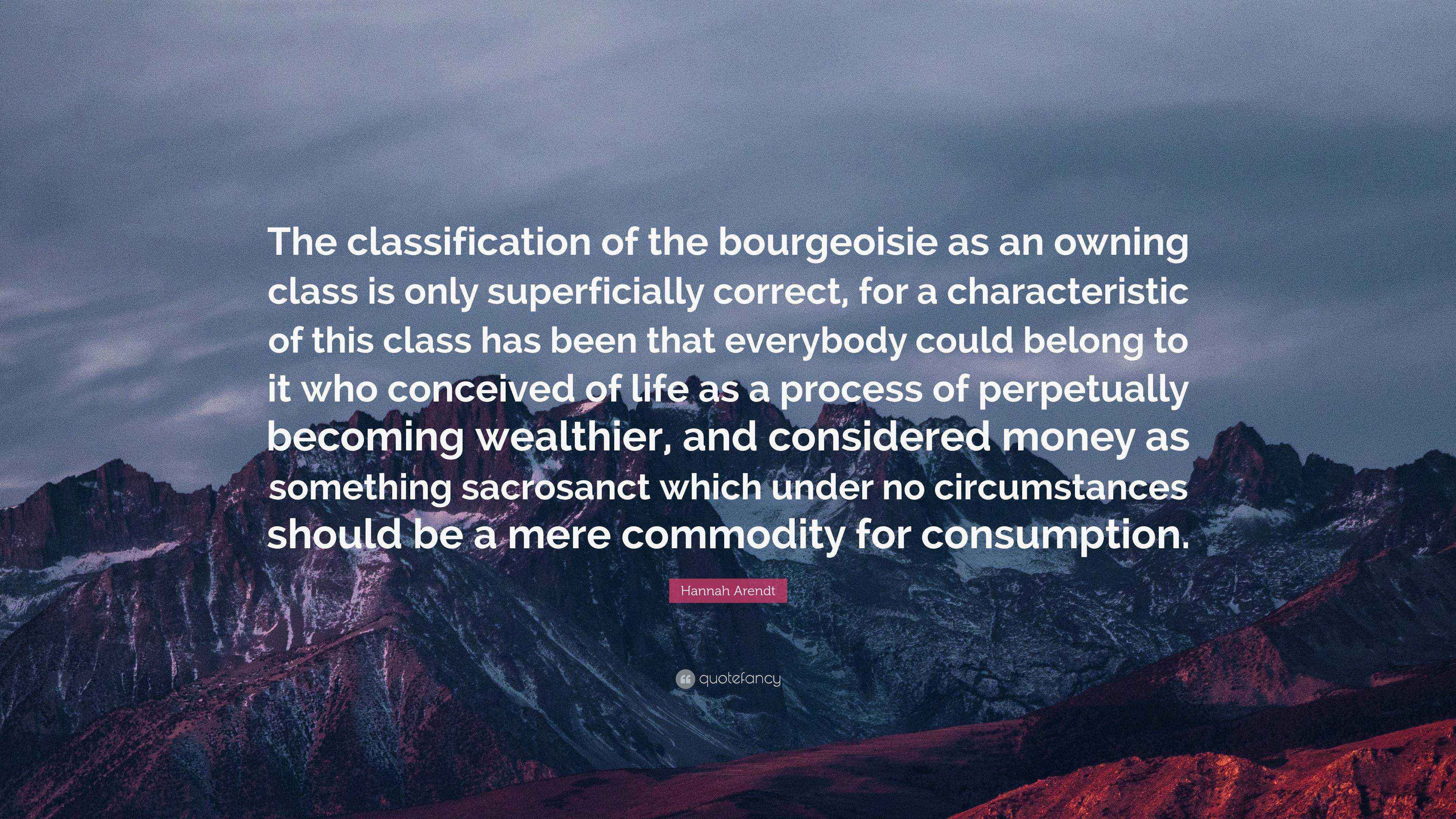Hannah Arendt Quote: “The classification of the bourgeoisie as an ...