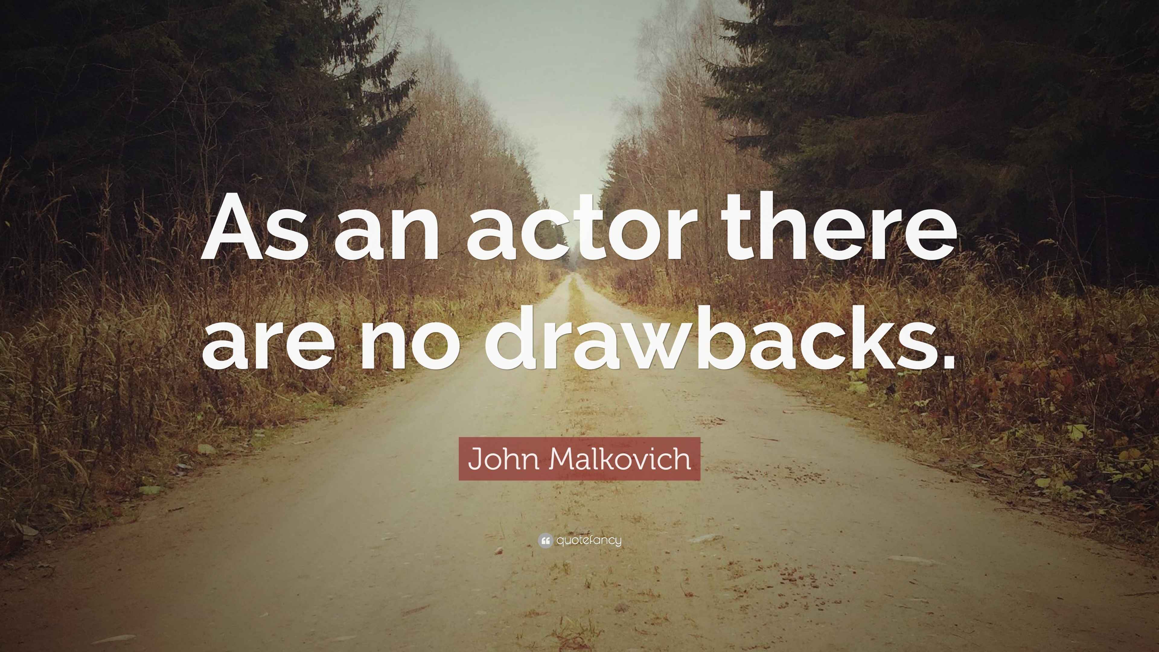 John Malkovich Quote: “As an actor there are no drawbacks.”