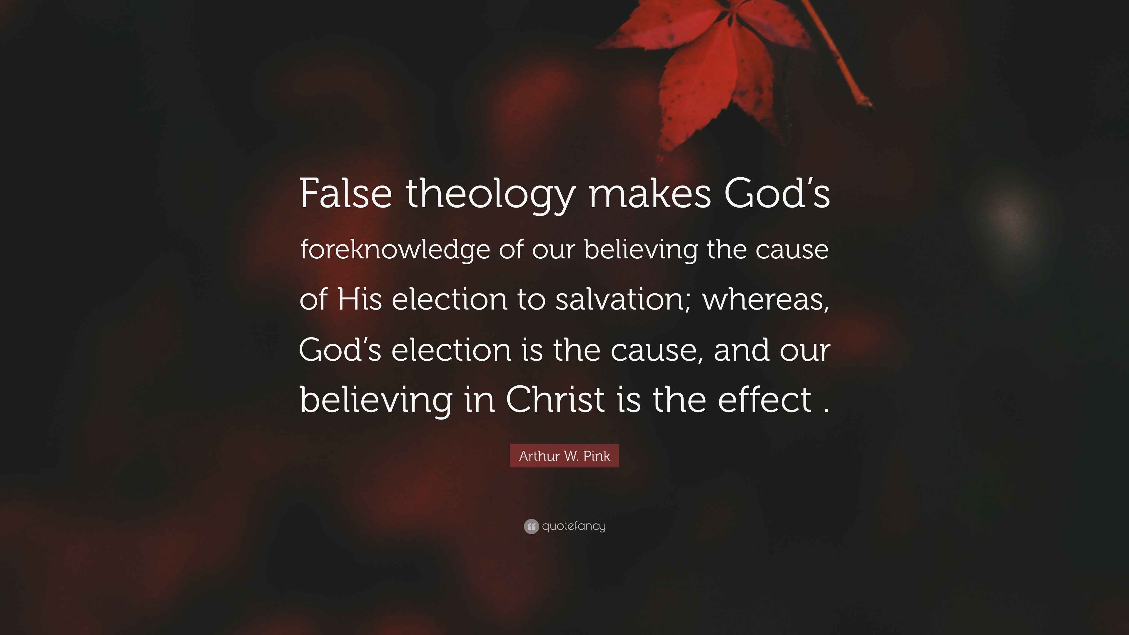 Arthur W. Pink Quote: “False theology makes God’s foreknowledge of our ...