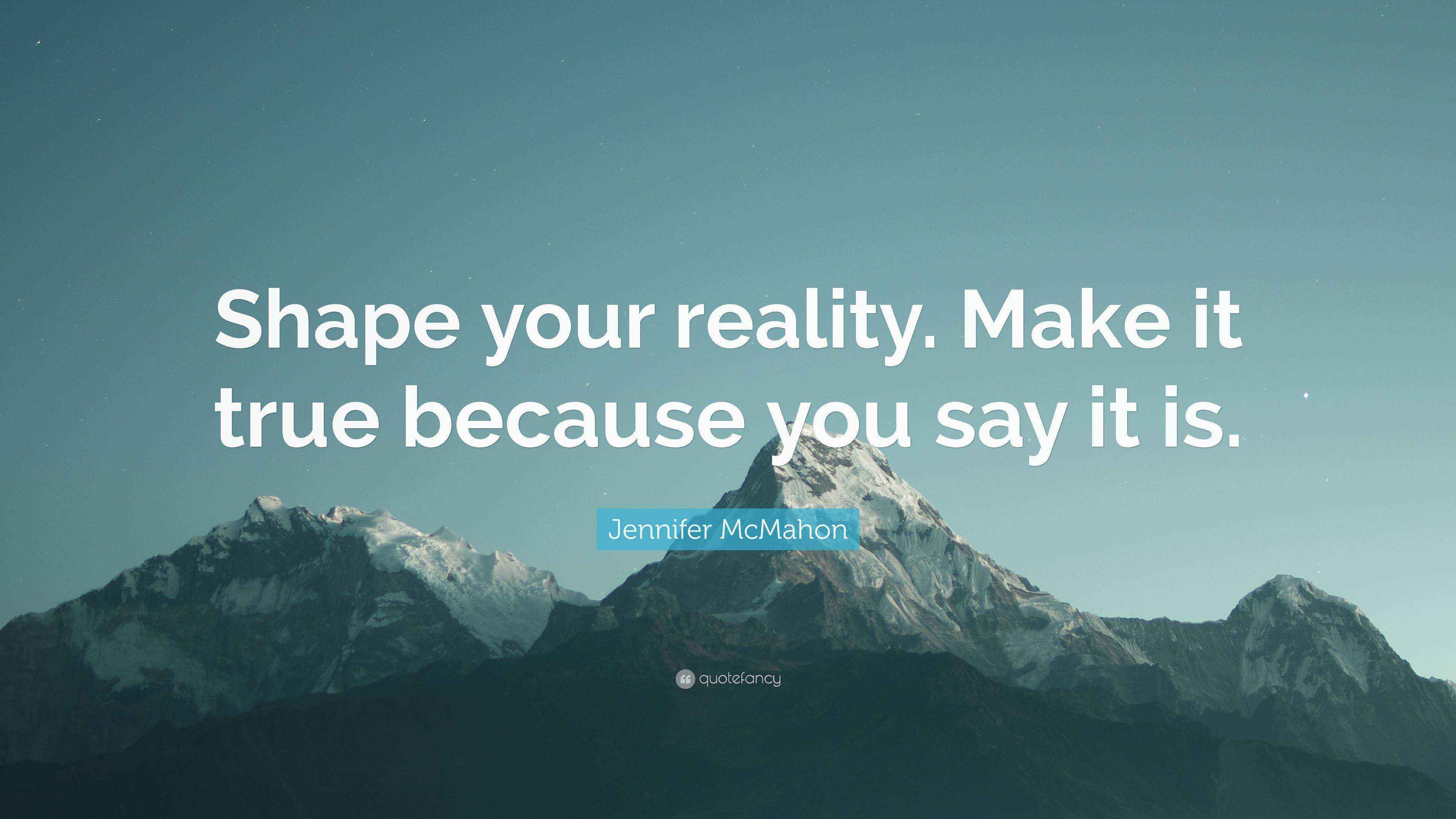 Jennifer McMahon Quote: “Shape your reality. Make it true because you ...