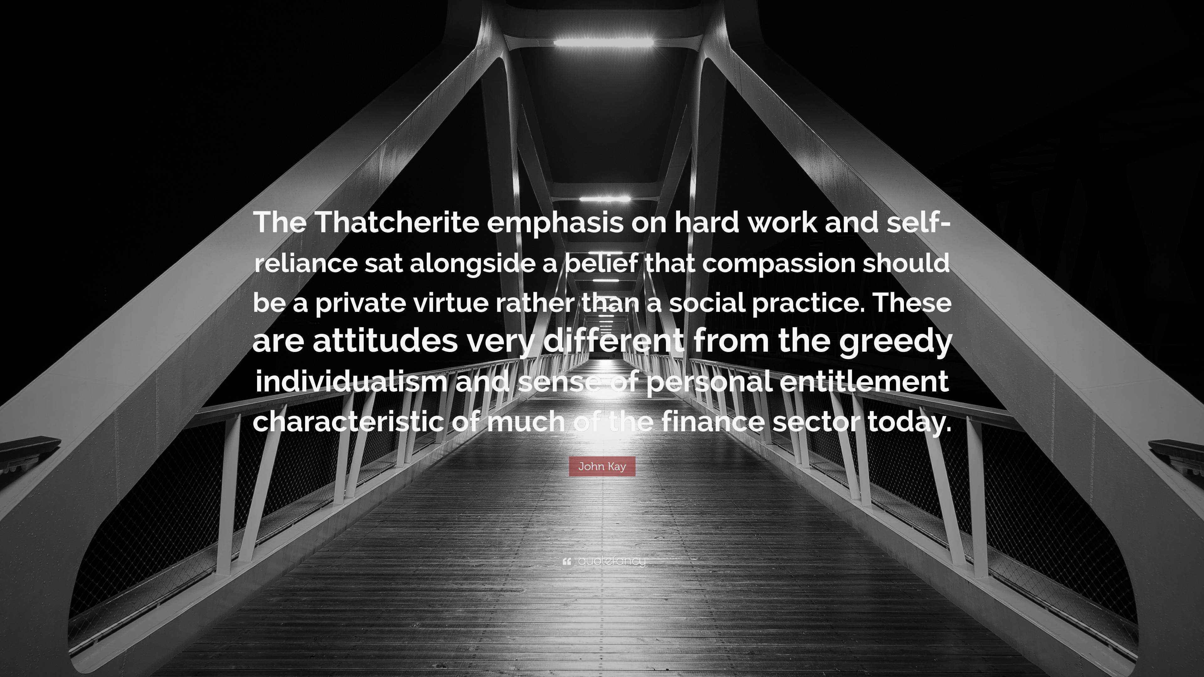 John Kay Quote: “The Thatcherite emphasis on hard work and self ...