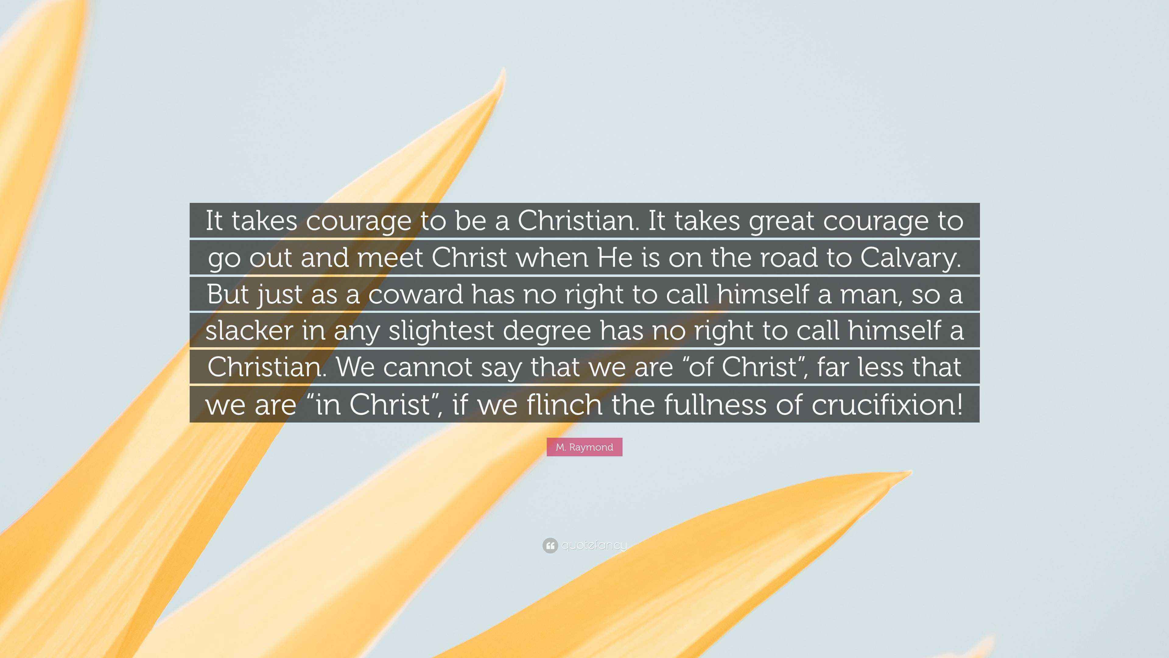 M. Raymond Quote: “It takes courage to be a Christian. It takes great ...