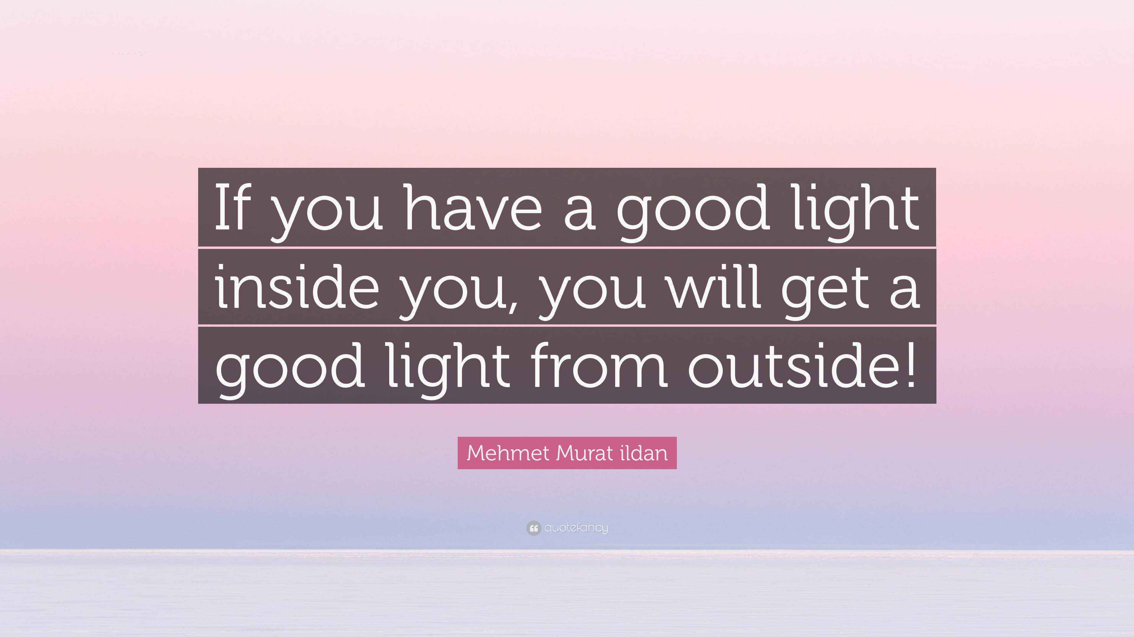 Mehmet Murat ildan Quote: “If you have a good light inside you, you ...