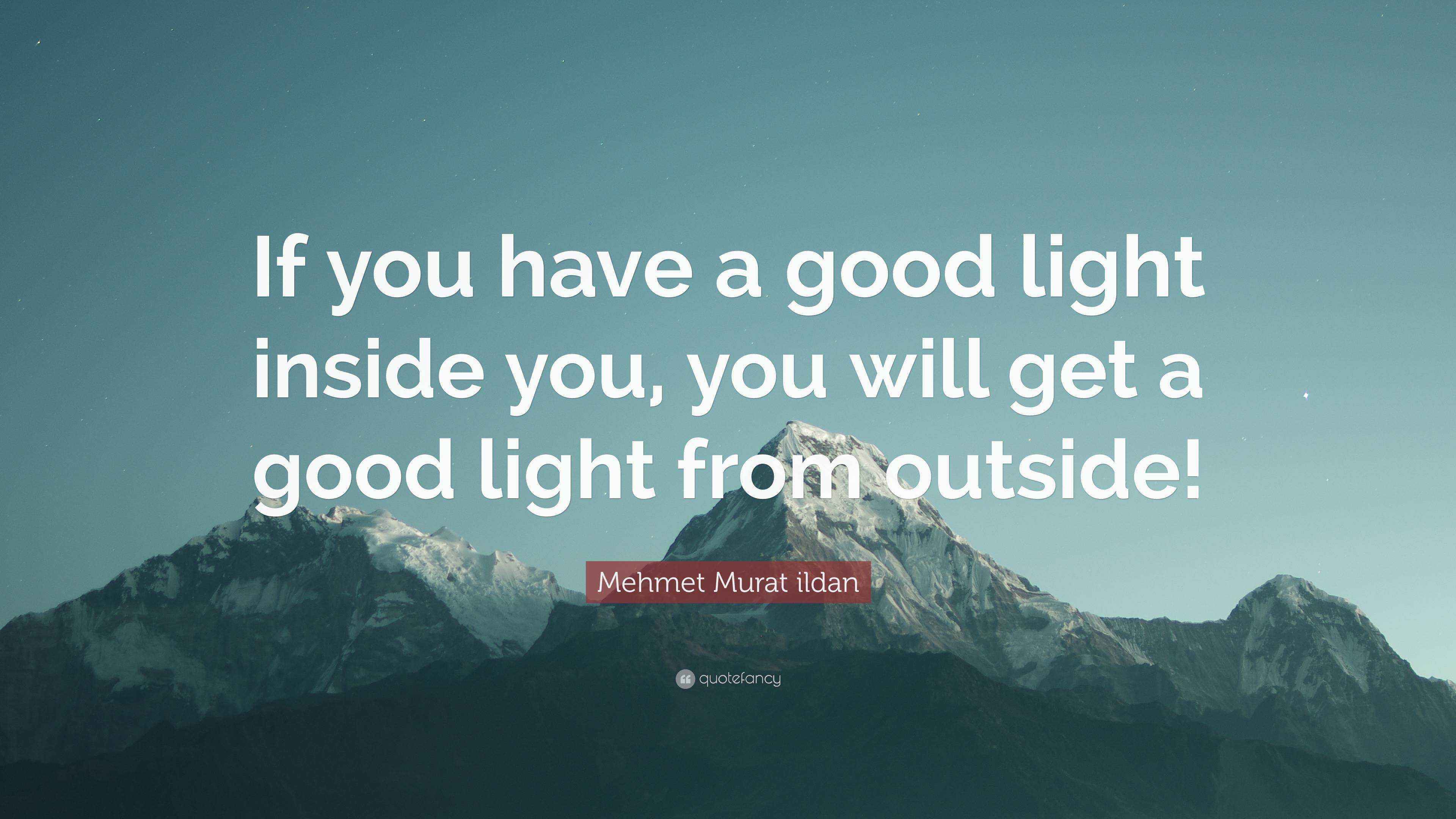 Mehmet Murat ildan Quote: “If you have a good light inside you, you ...