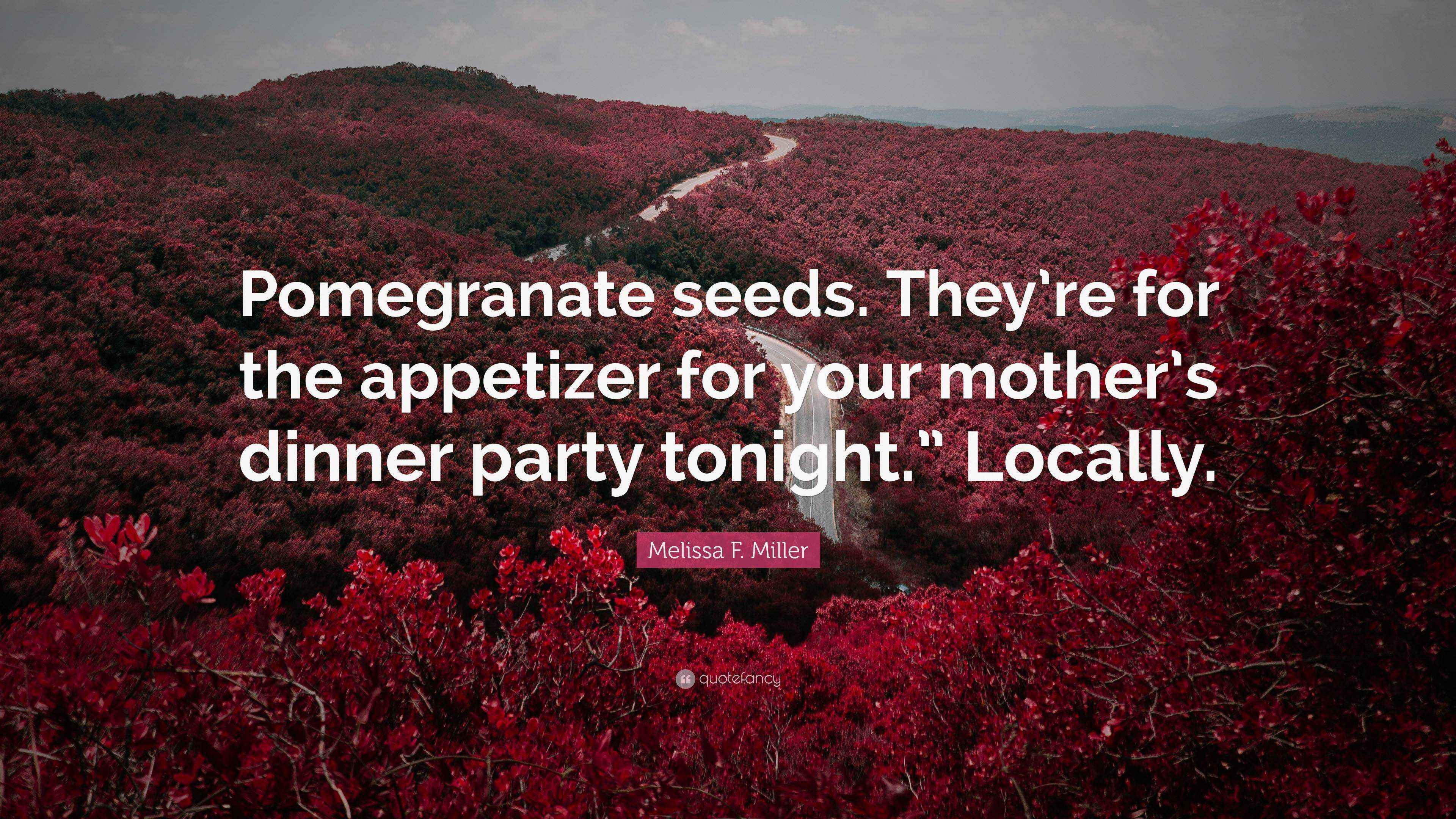 Melissa F. Miller Quote: “Pomegranate seeds. They’re for the appetizer ...