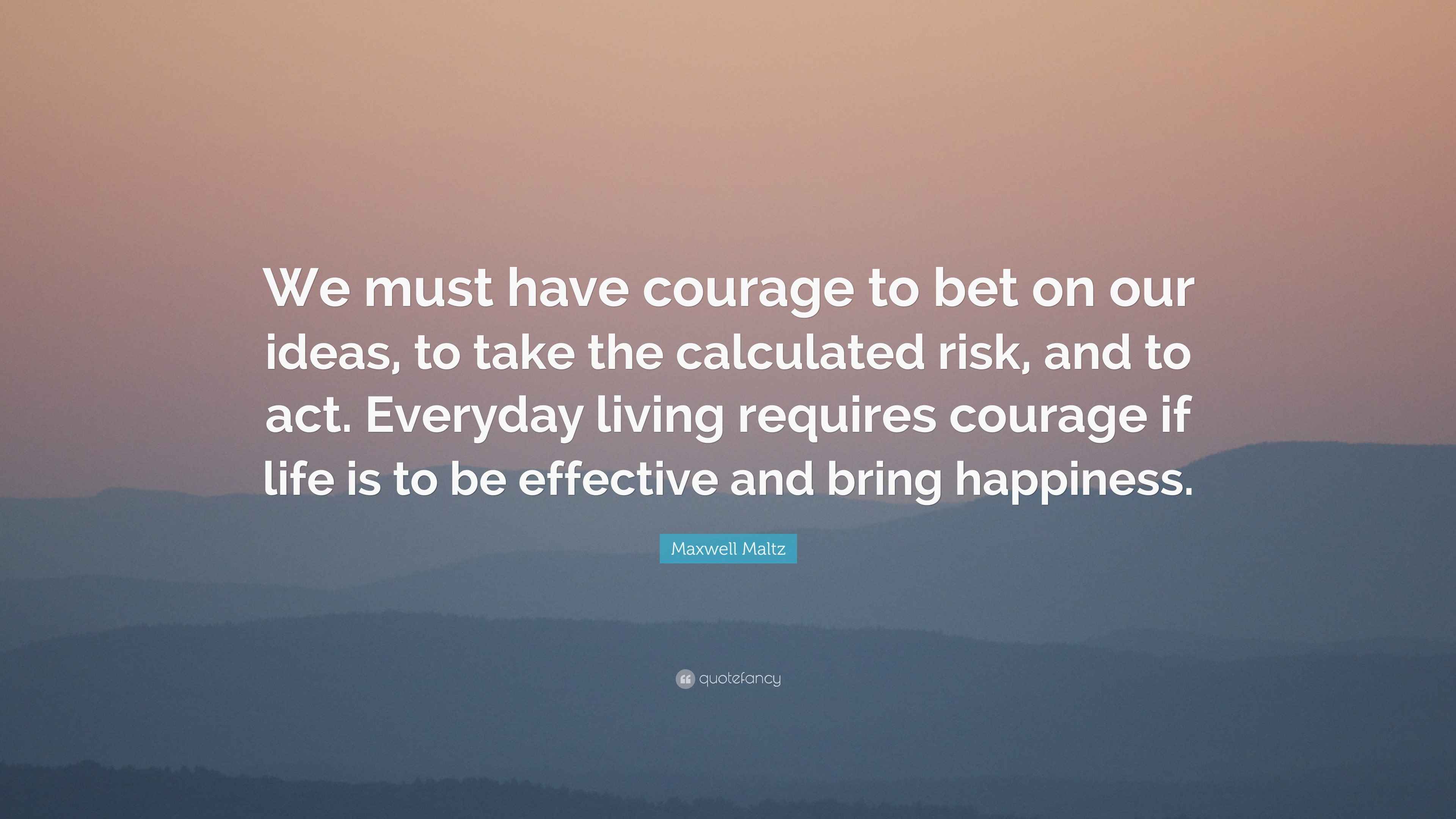 Maxwell Maltz Quote: “We must have courage to bet on our ideas, to take ...