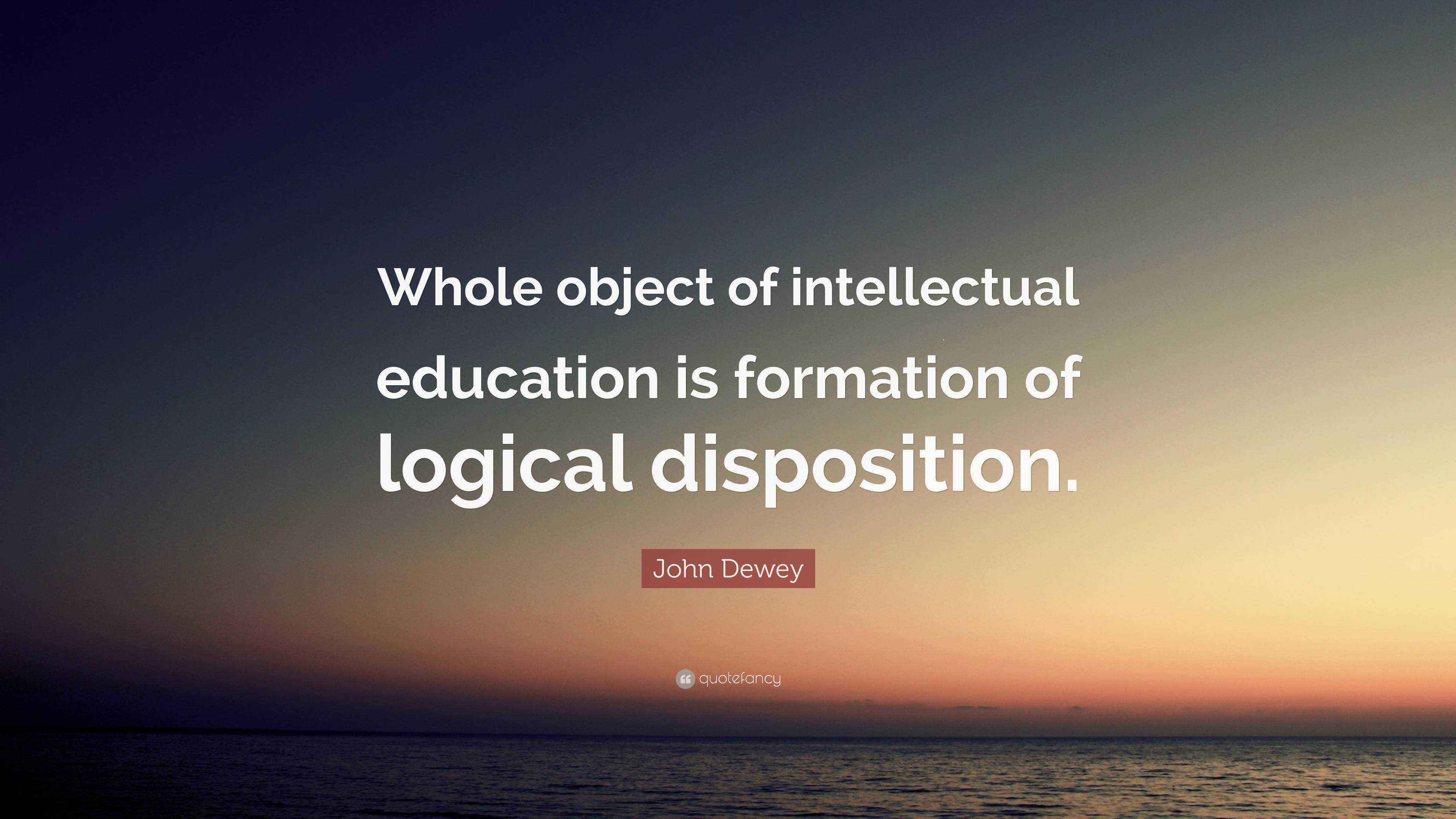 John Dewey Quote: “Whole object of intellectual education is formation ...