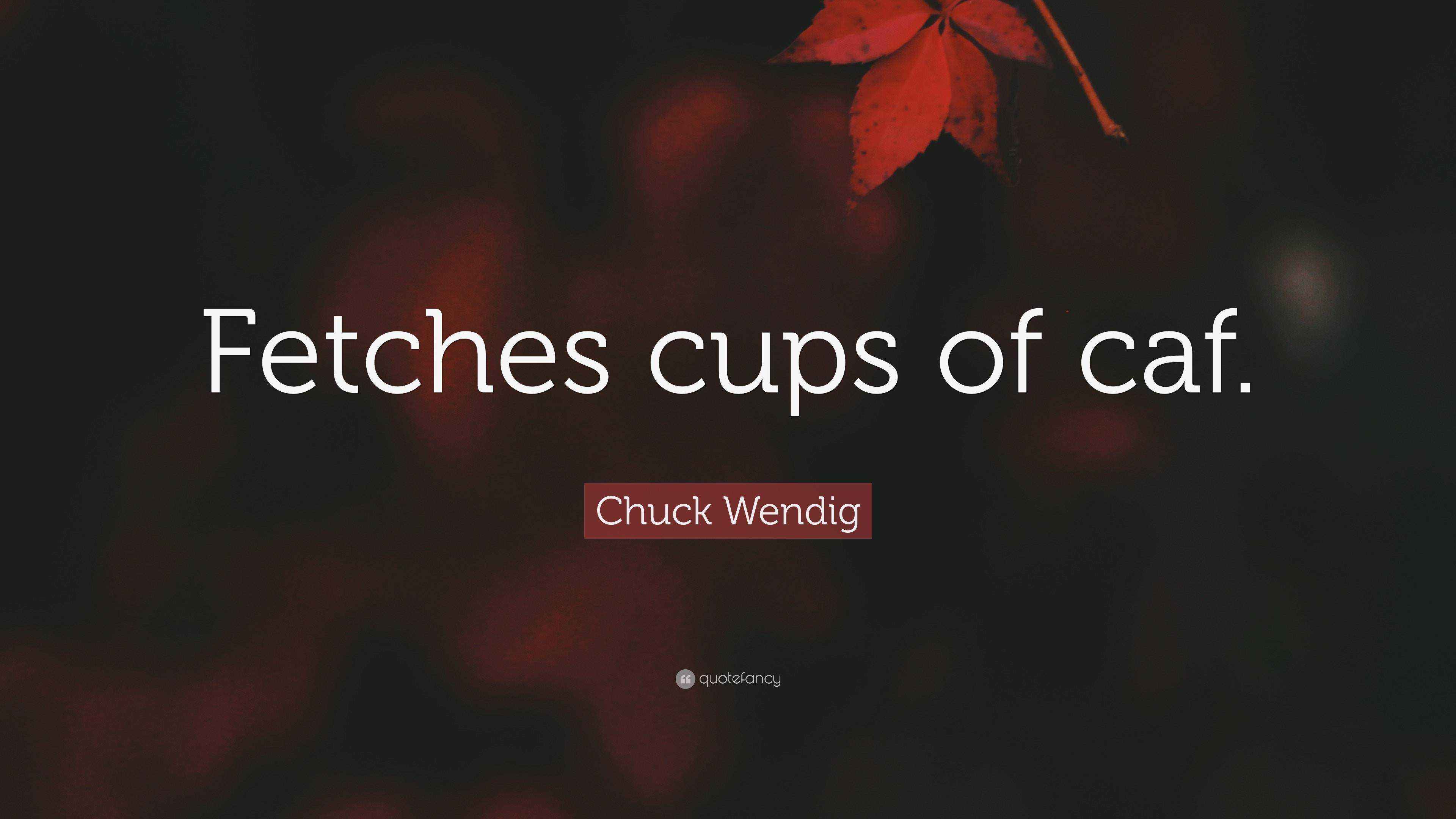 Chuck Wendig Quote: “Fetches cups of caf.”