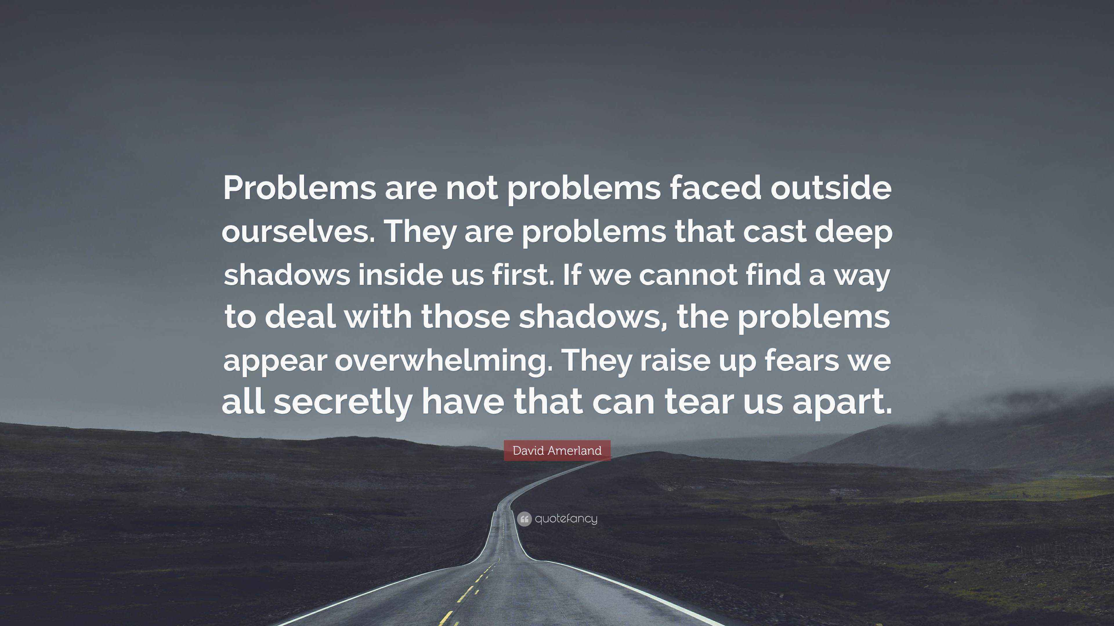 David Amerland Quote: “Problems are not problems faced outside ...