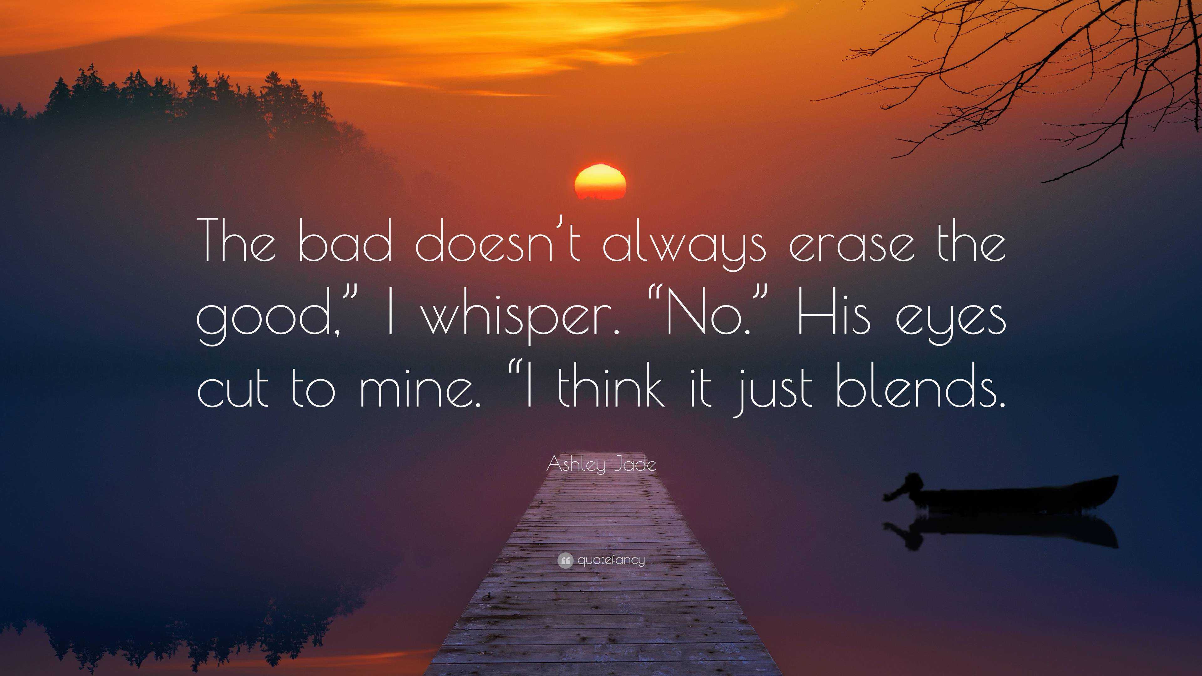 Ashley Jade Quote: “The bad doesn’t always erase the good,” I whisper ...