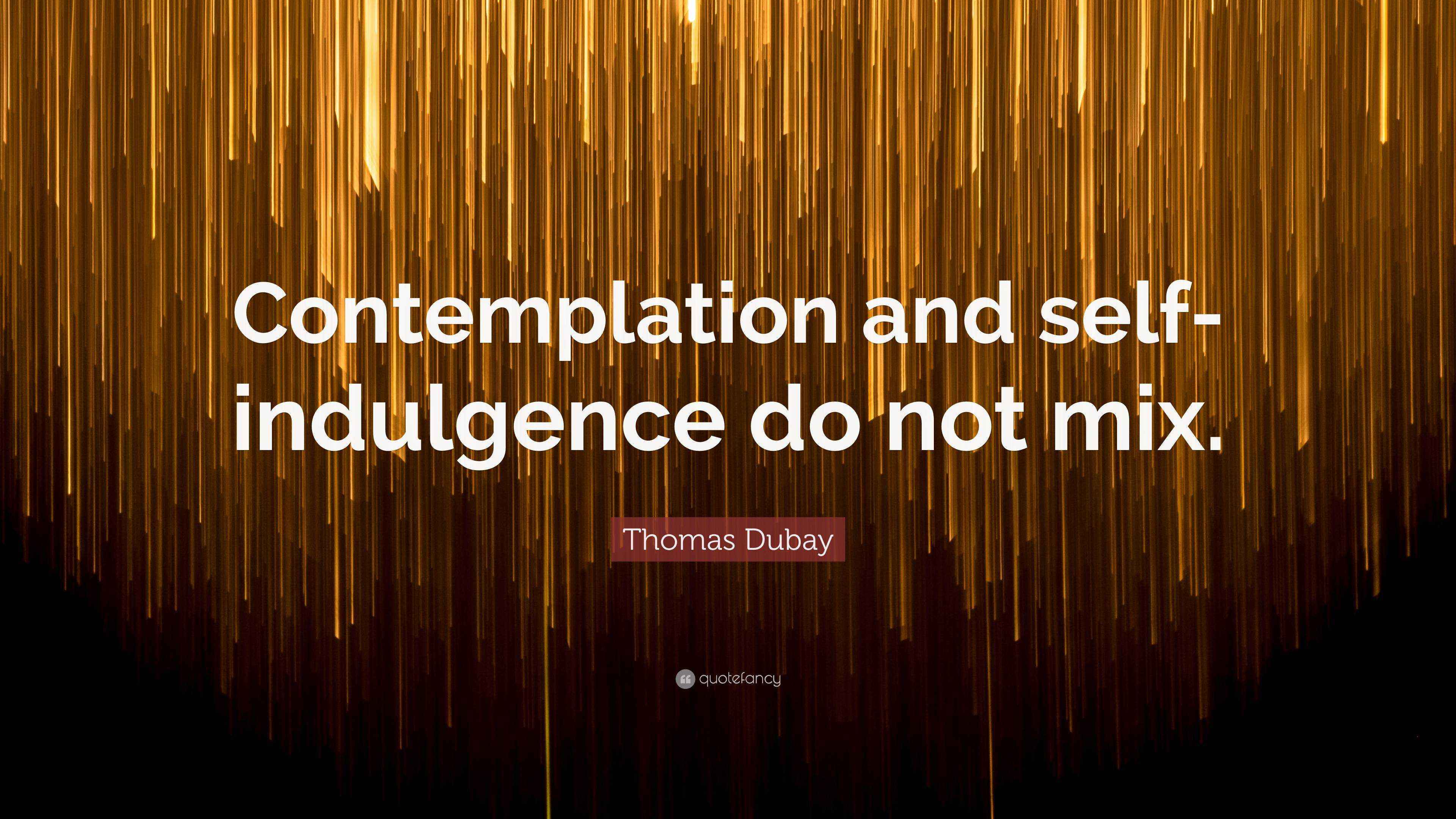 Thomas Dubay Quote: “Contemplation and self-indulgence do not mix.”