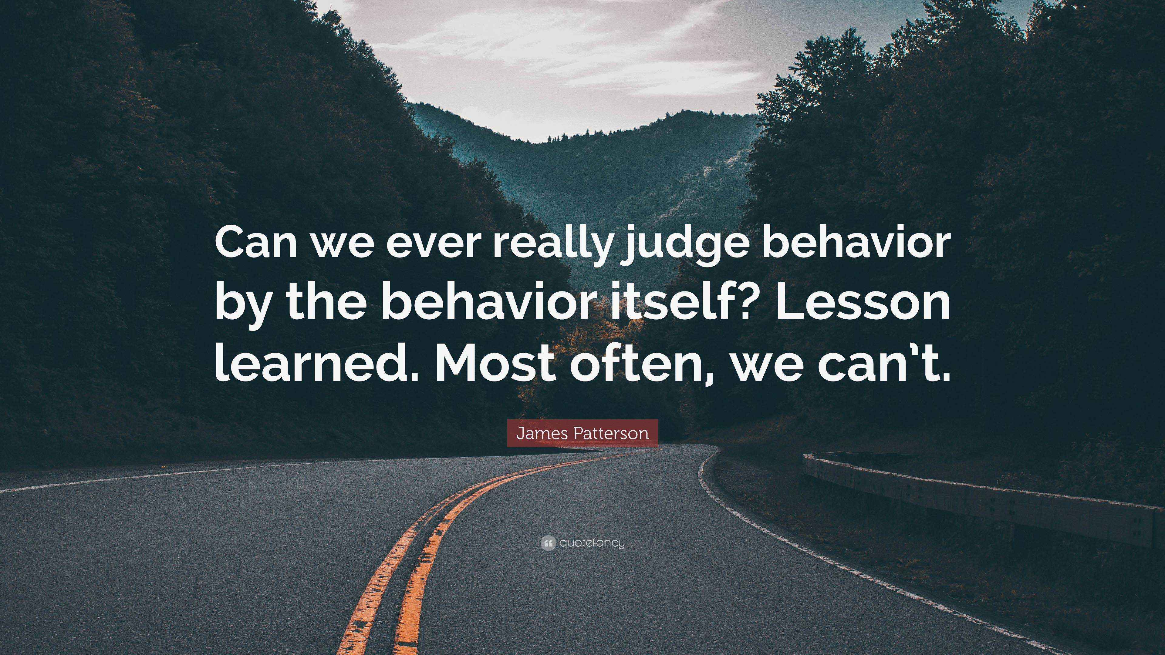 James Patterson Quote: “Can we ever really judge behavior by the ...