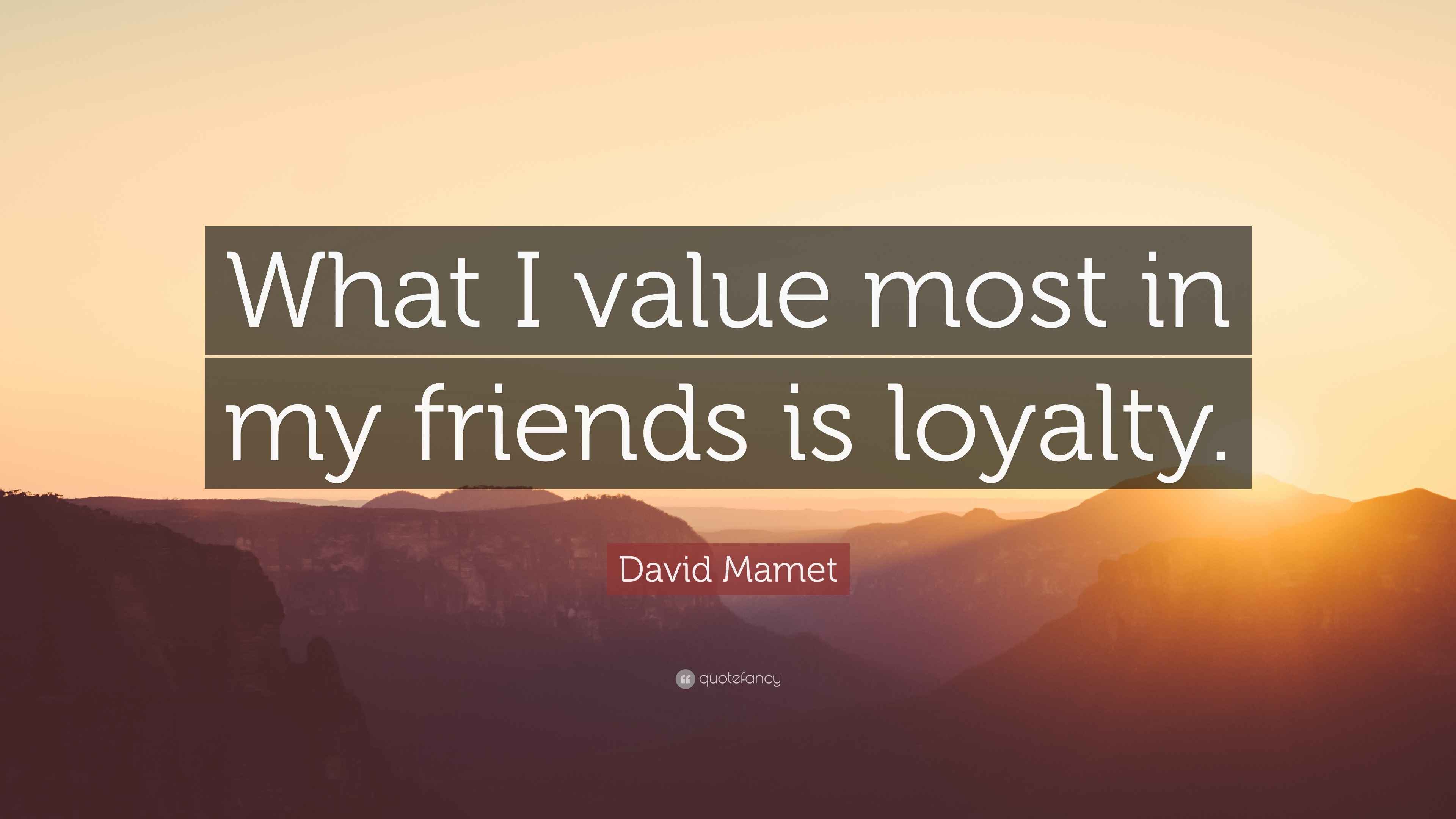 David Mamet Quote: “What I value most in my friends is loyalty.”