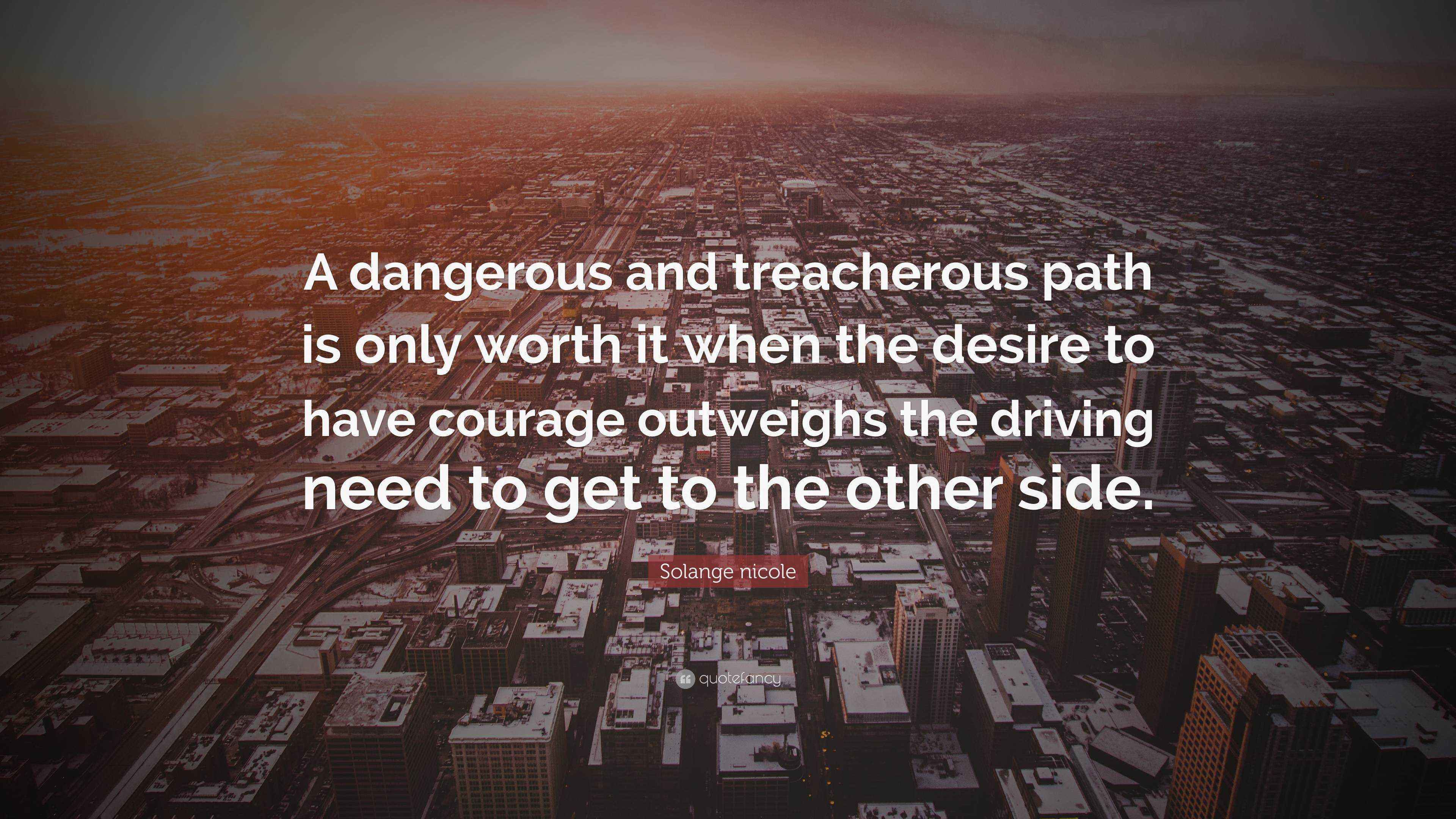 Solange nicole Quote: “A dangerous and treacherous path is only worth ...