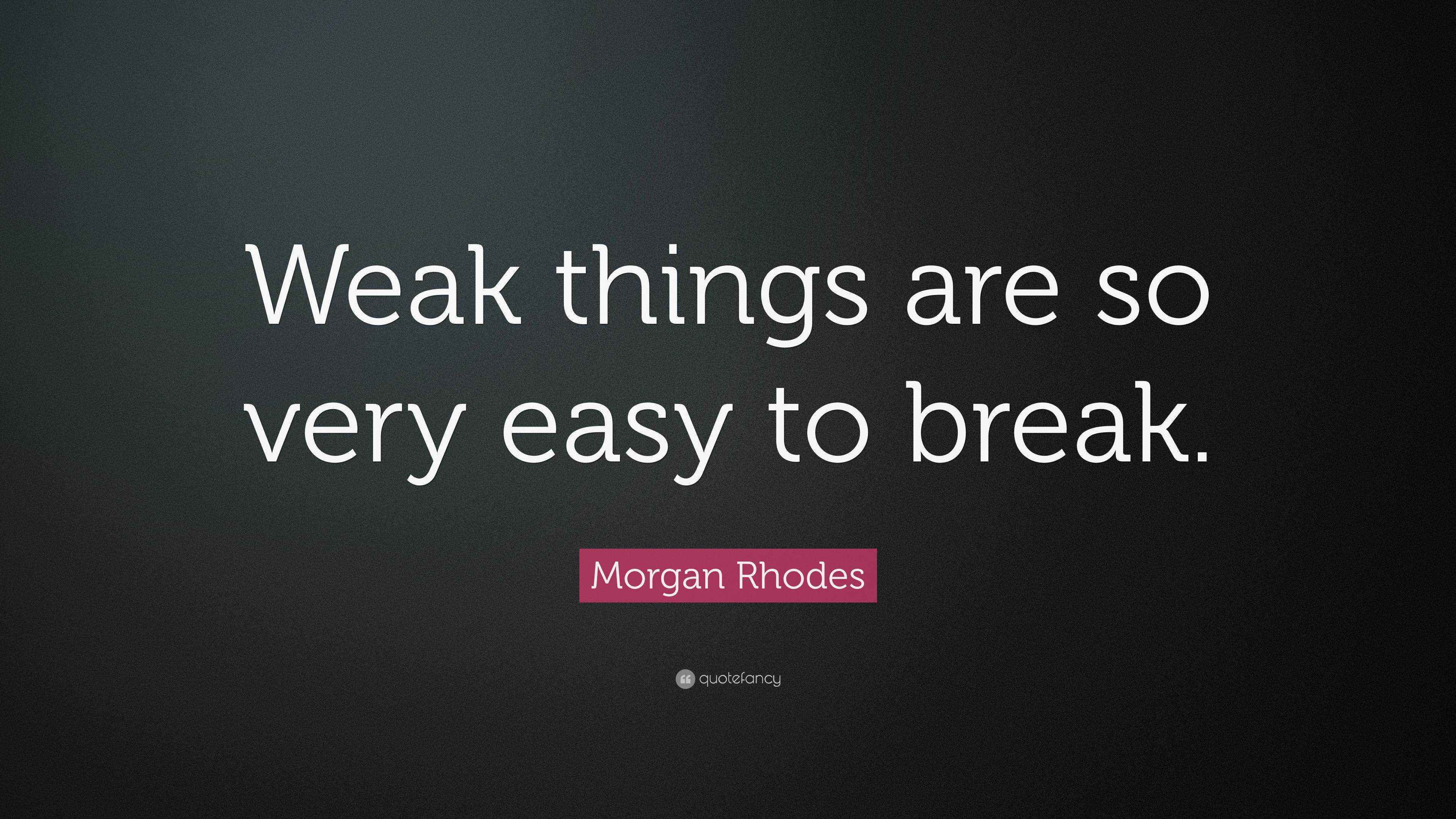Morgan Rhodes Quote: “Weak things are so very easy to break.”