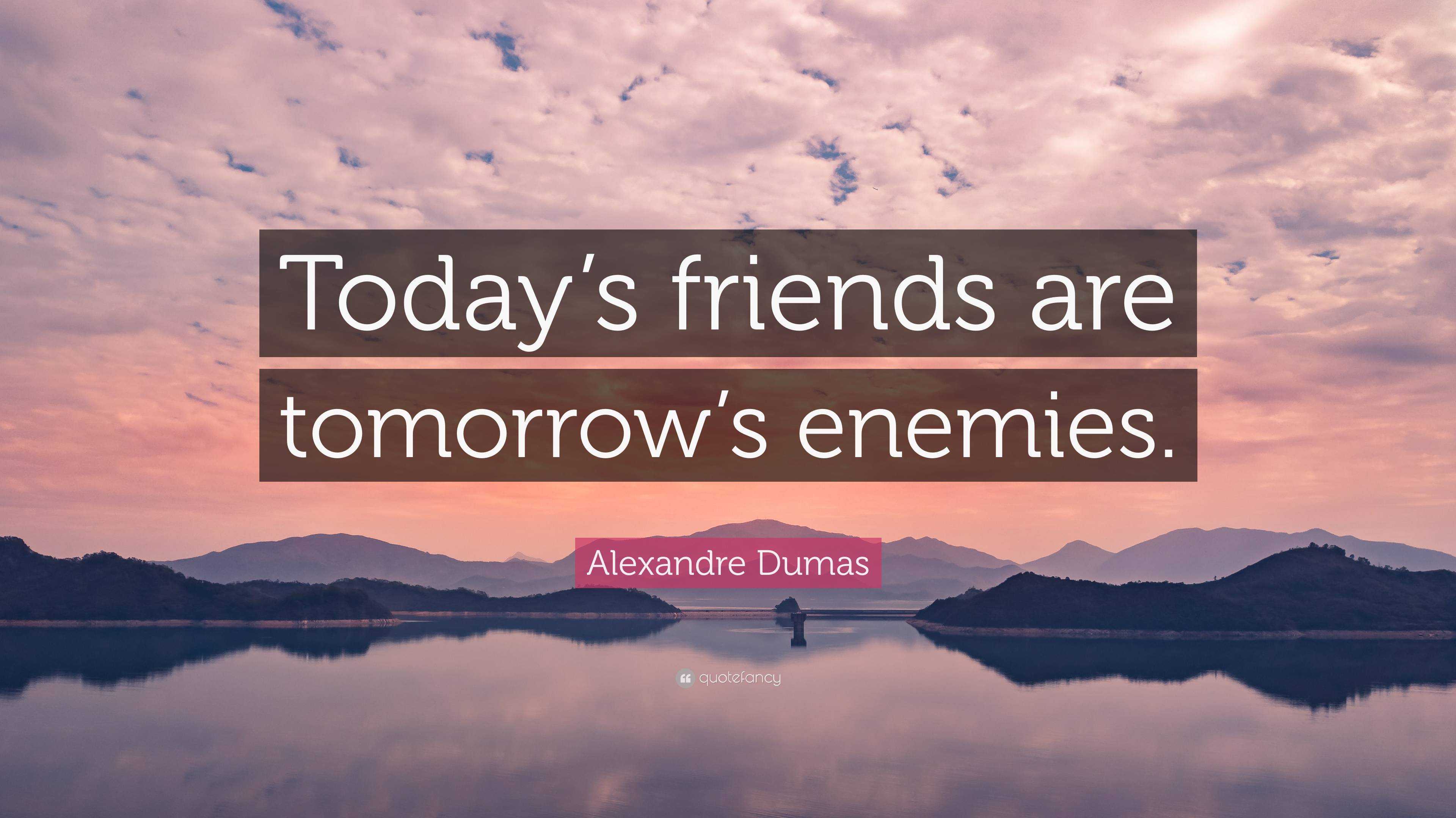 Alexandre Dumas Quote: “Today’s friends are tomorrow’s enemies.”