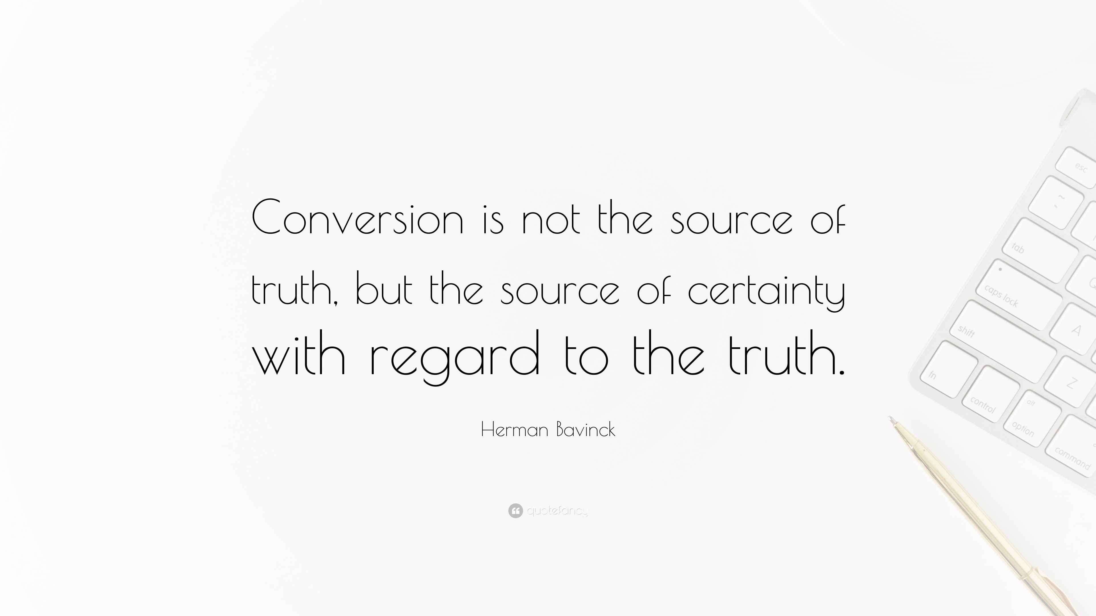 Herman Bavinck Quote: “Conversion is not the source of truth, but the ...