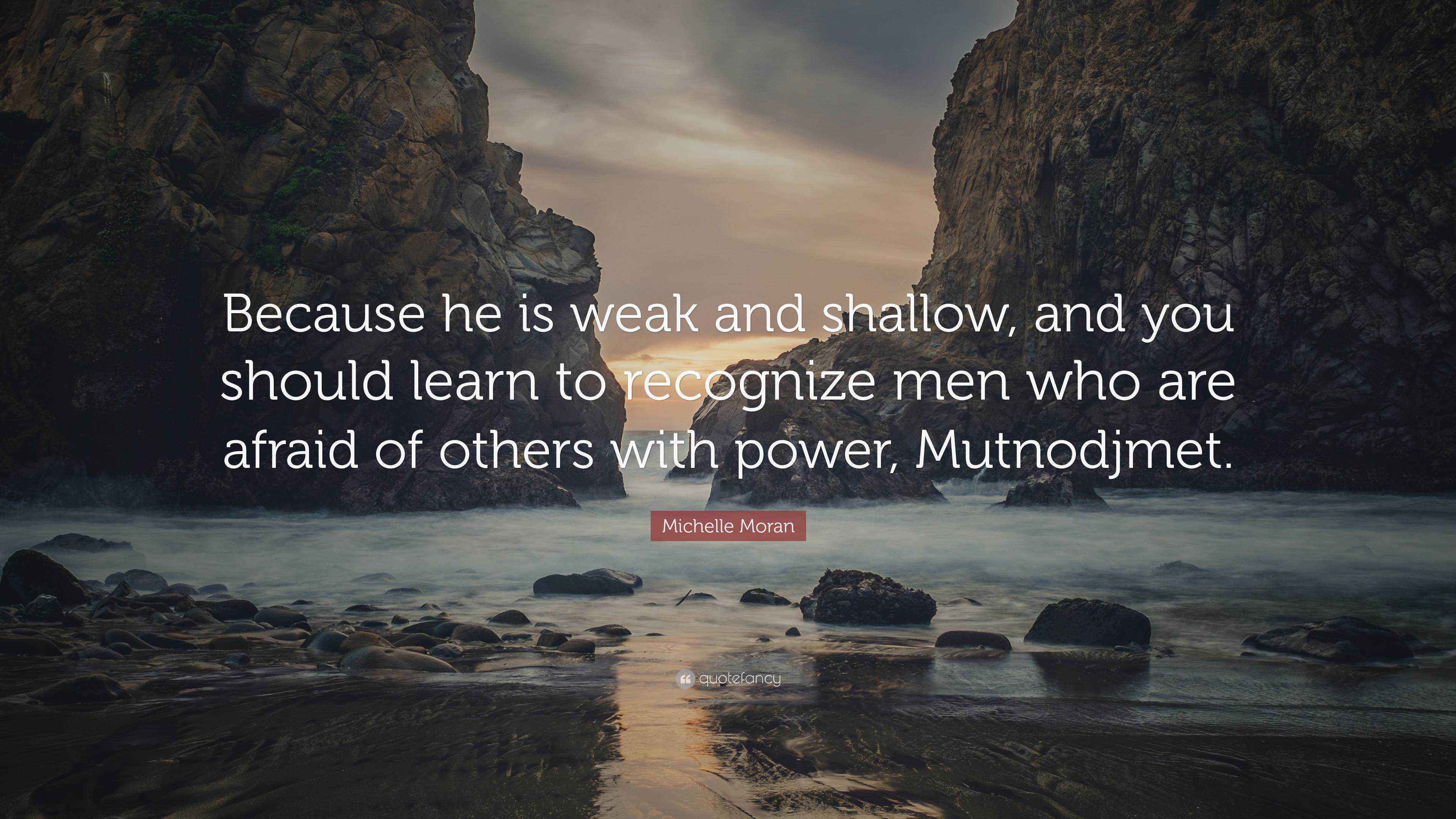 Michelle Moran Quote: “Because he is weak and shallow, and you should ...