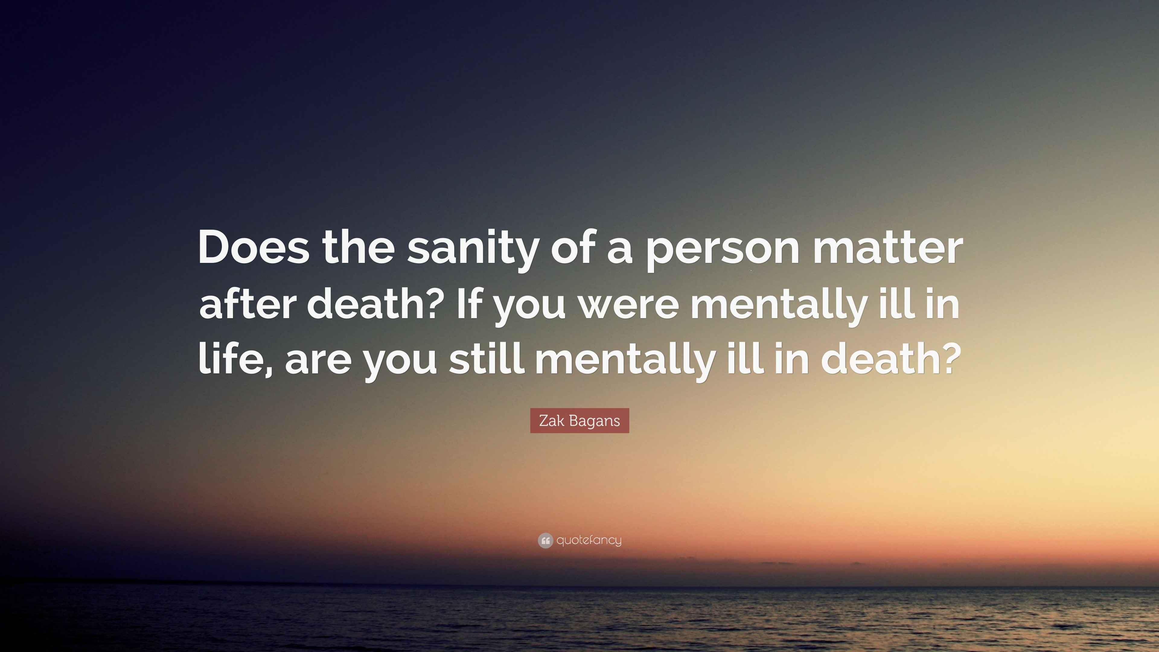 Zak Bagans Quote: “Does the sanity of a person matter after death? If ...