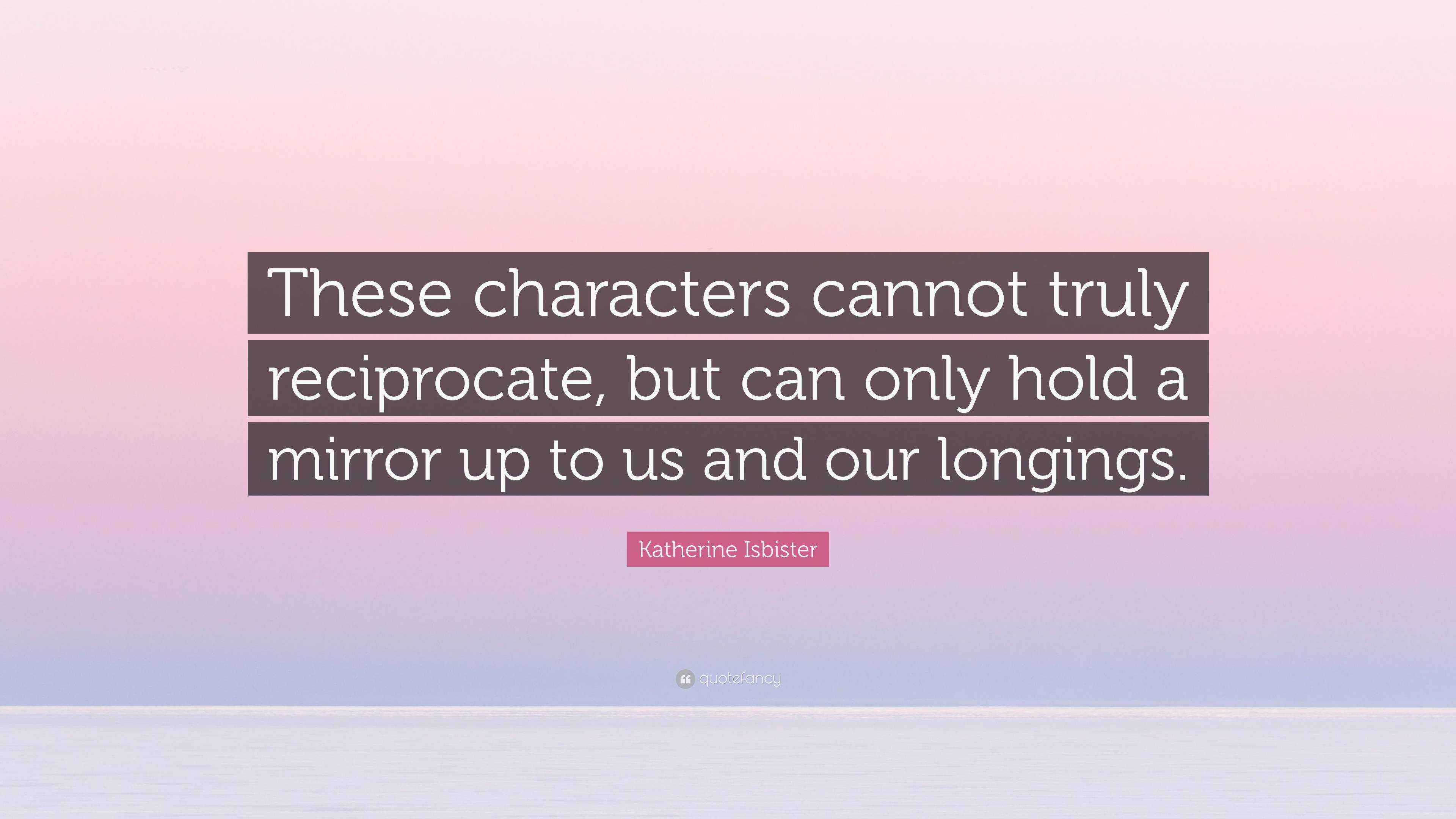 Katherine Isbister Quote: “These characters cannot truly reciprocate ...