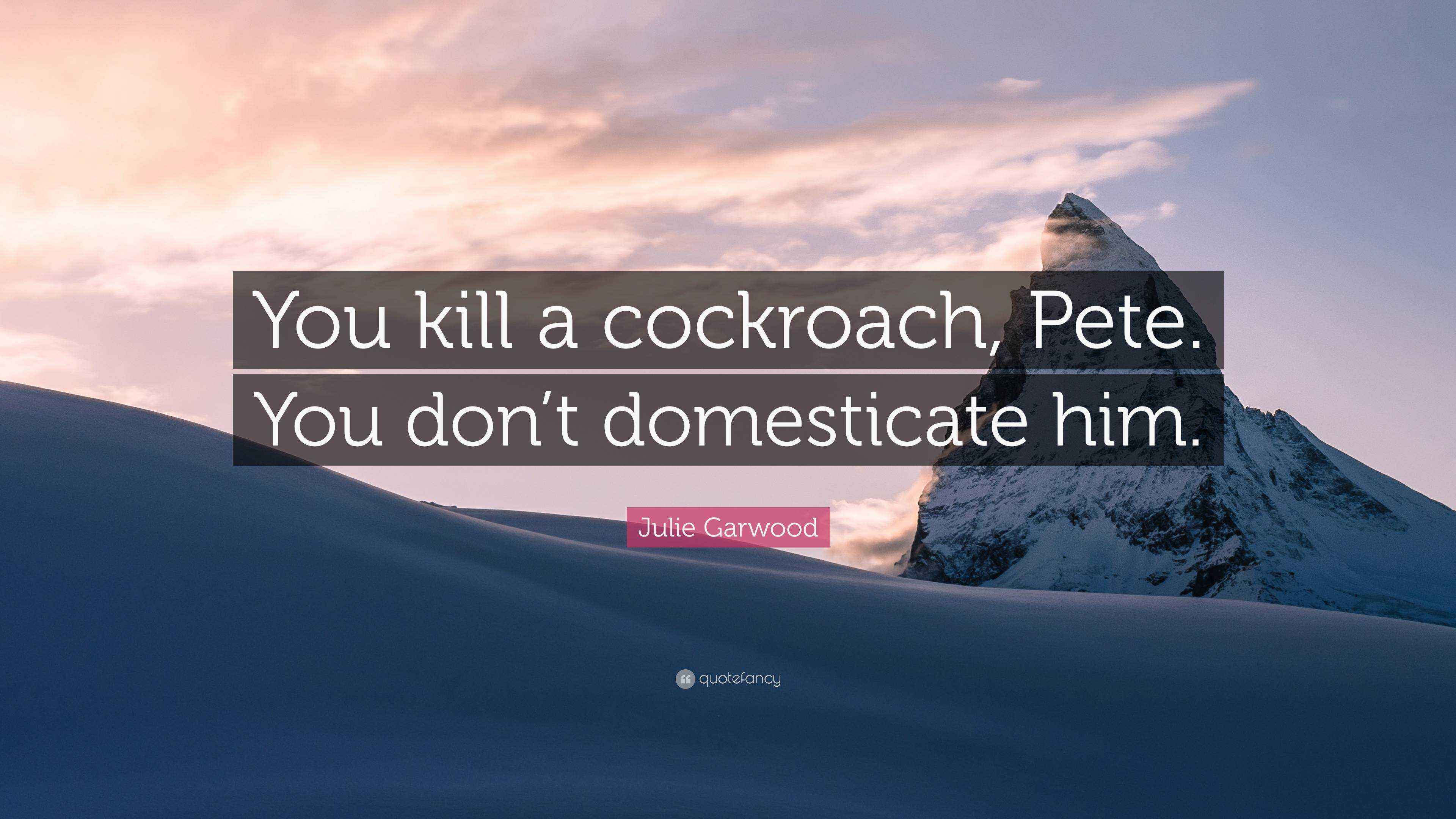 Julie Garwood Quote: “You kill a cockroach, Pete. You don’t domesticate ...