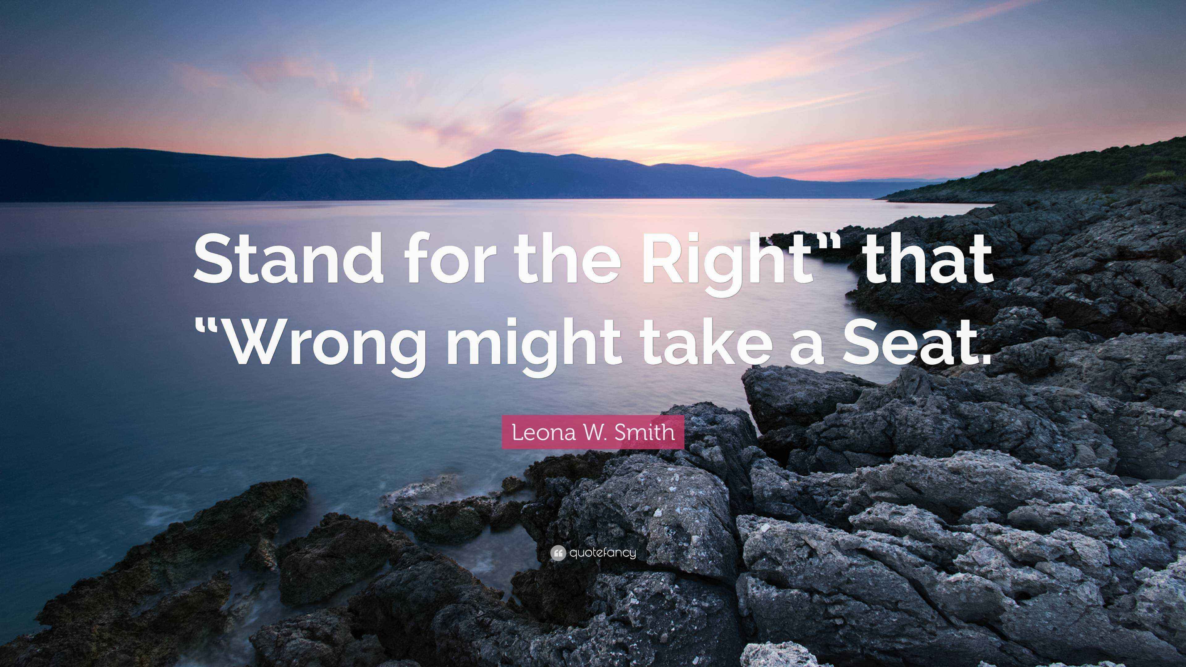 Leona W. Smith Quote: “Stand for the Right” that “Wrong might take a Seat.”