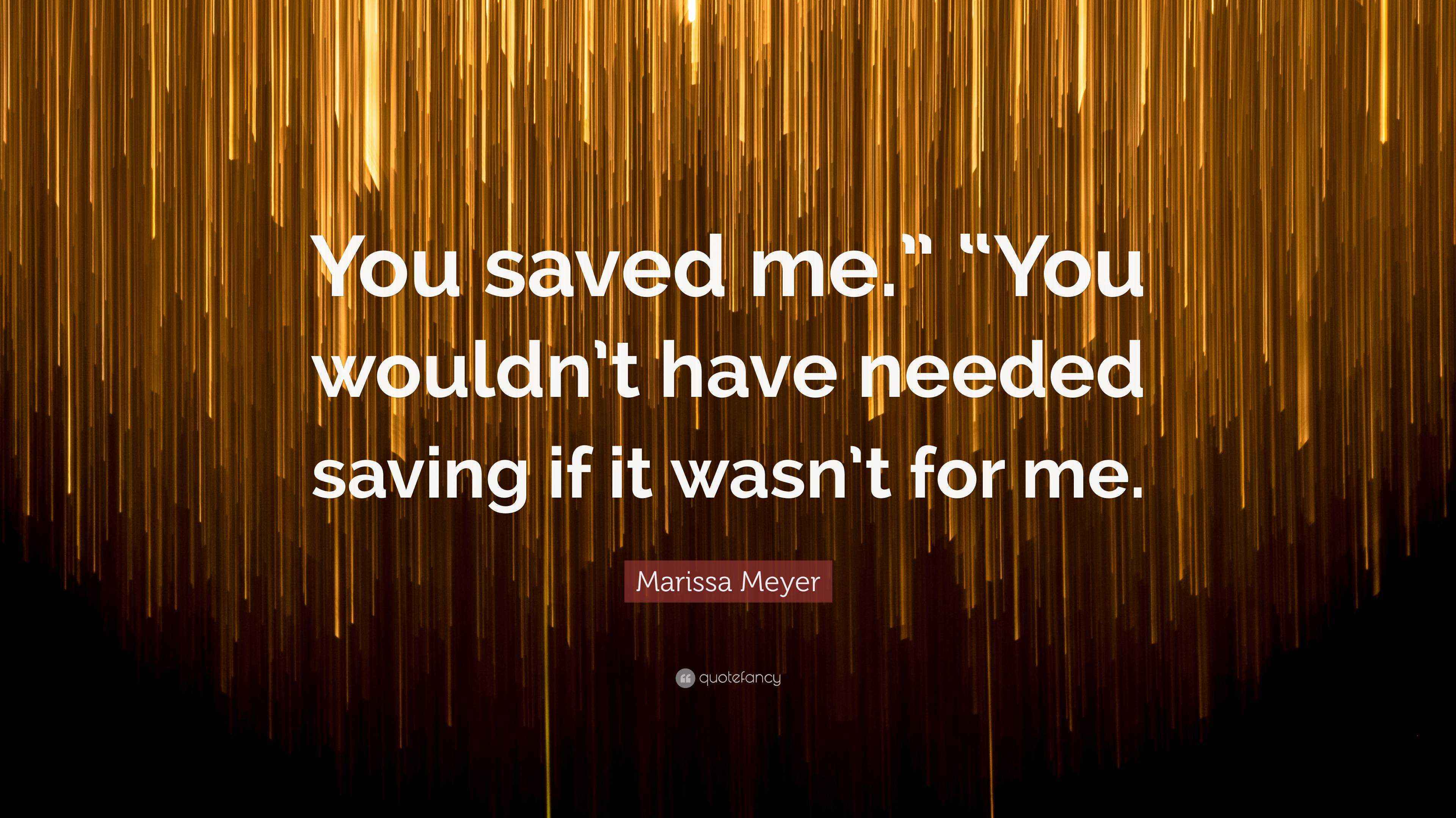 Marissa Meyer Quote: “You saved me.” “You wouldn’t have needed saving ...