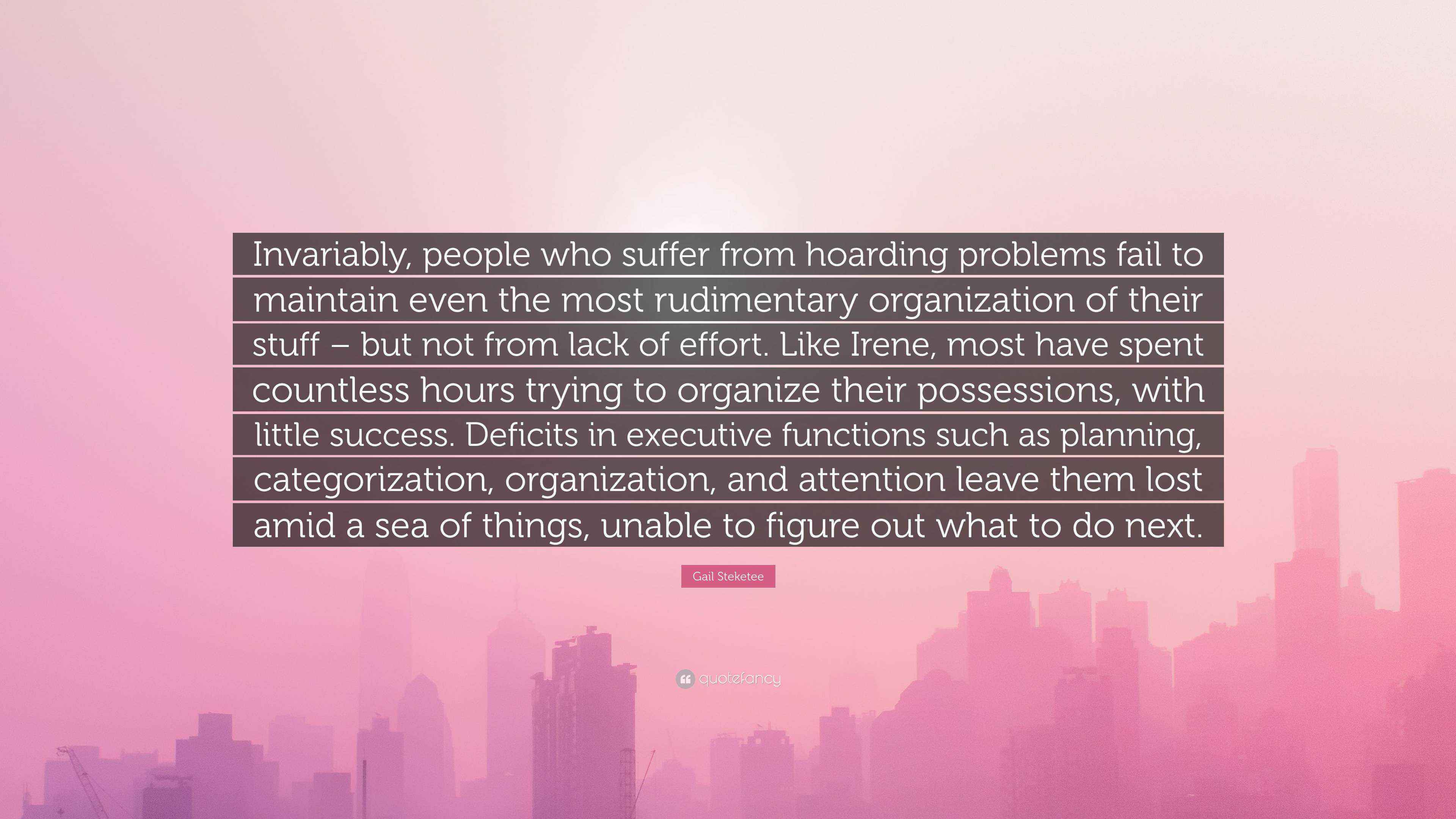 Gail Steketee Quote: “Invariably, people who suffer from hoarding ...
