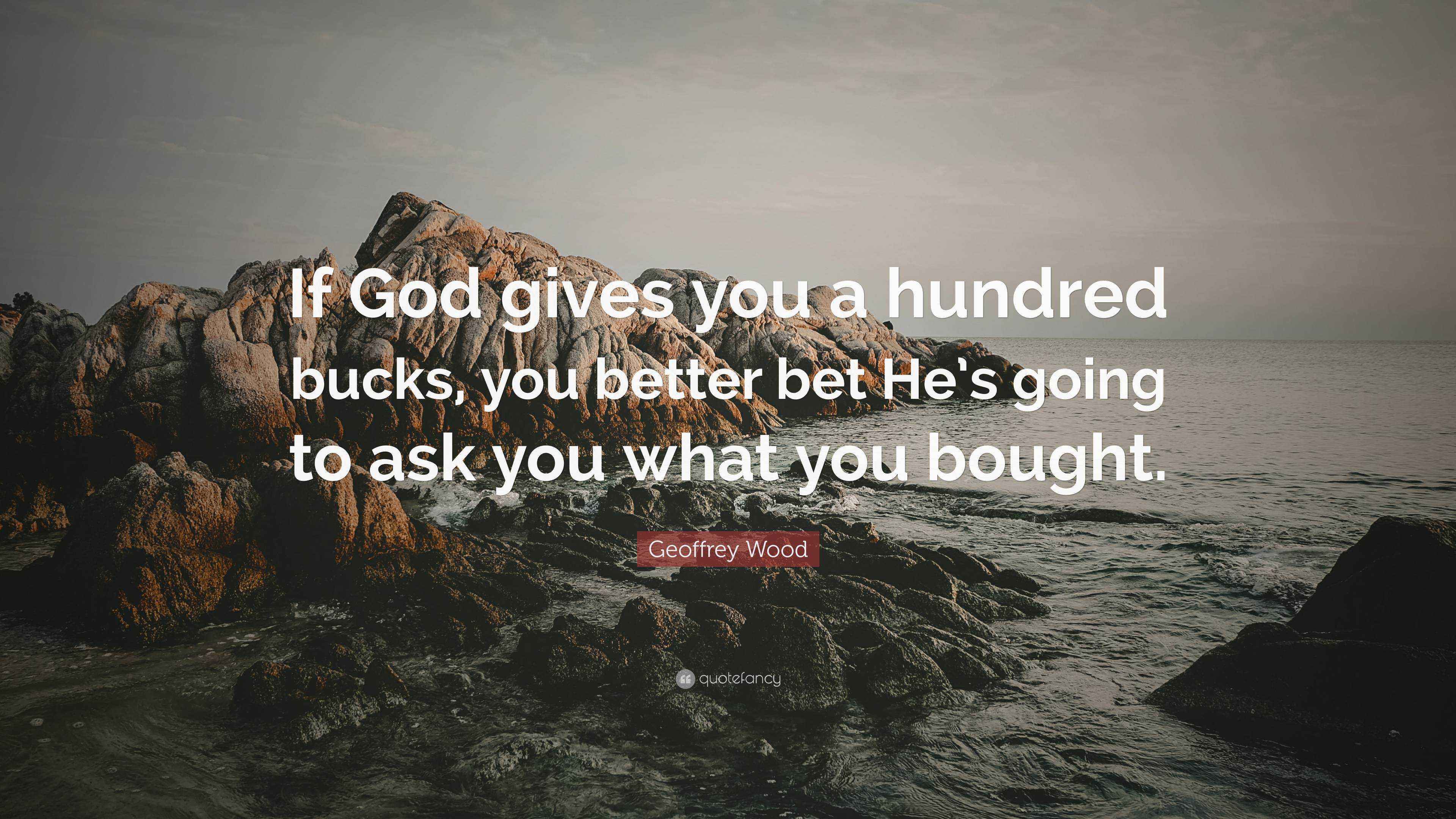 Geoffrey Wood Quote: “If God gives you a hundred bucks, you better bet ...