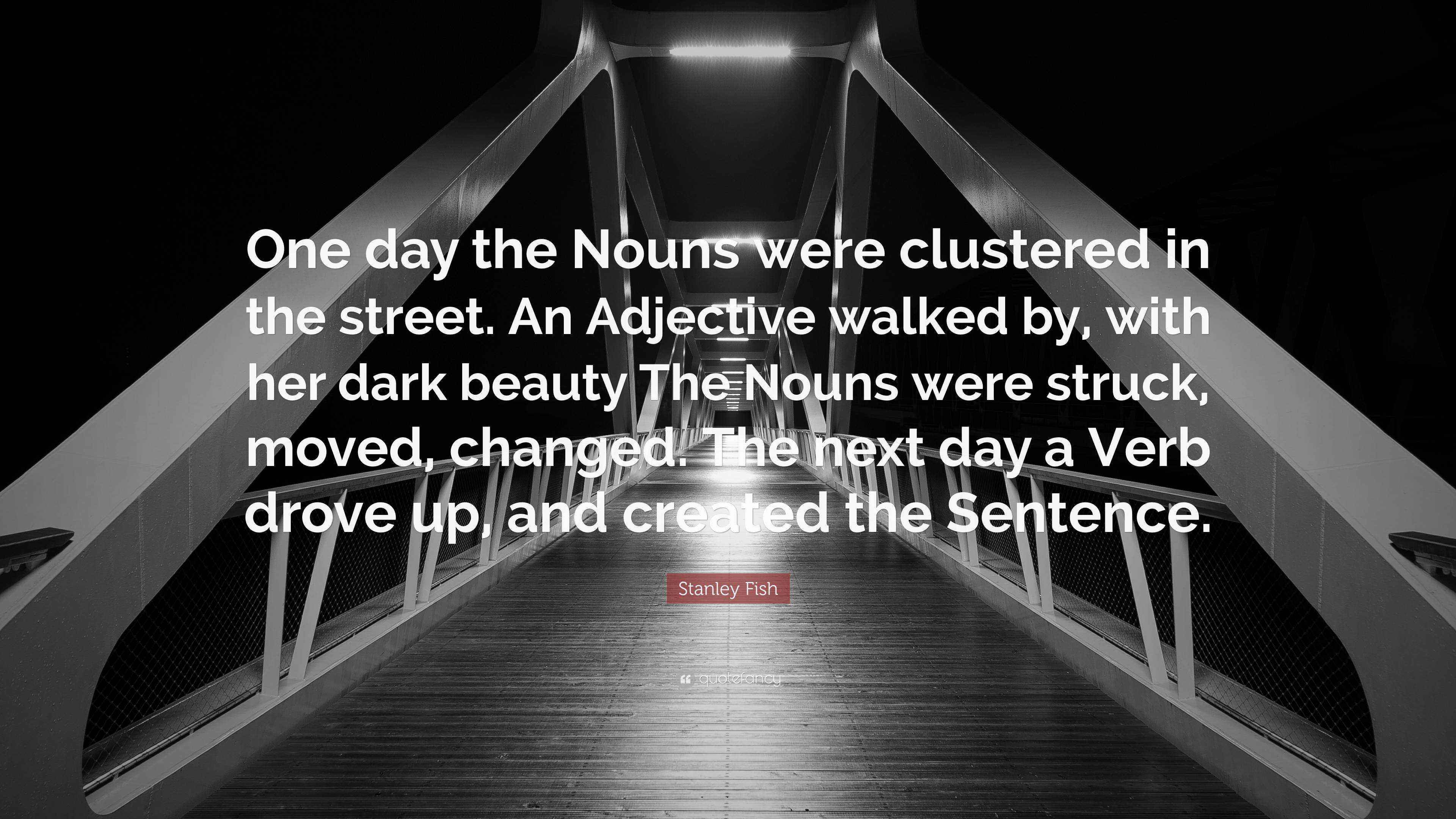 Stanley Fish Quote: “One day the Nouns were clustered in the street. An ...