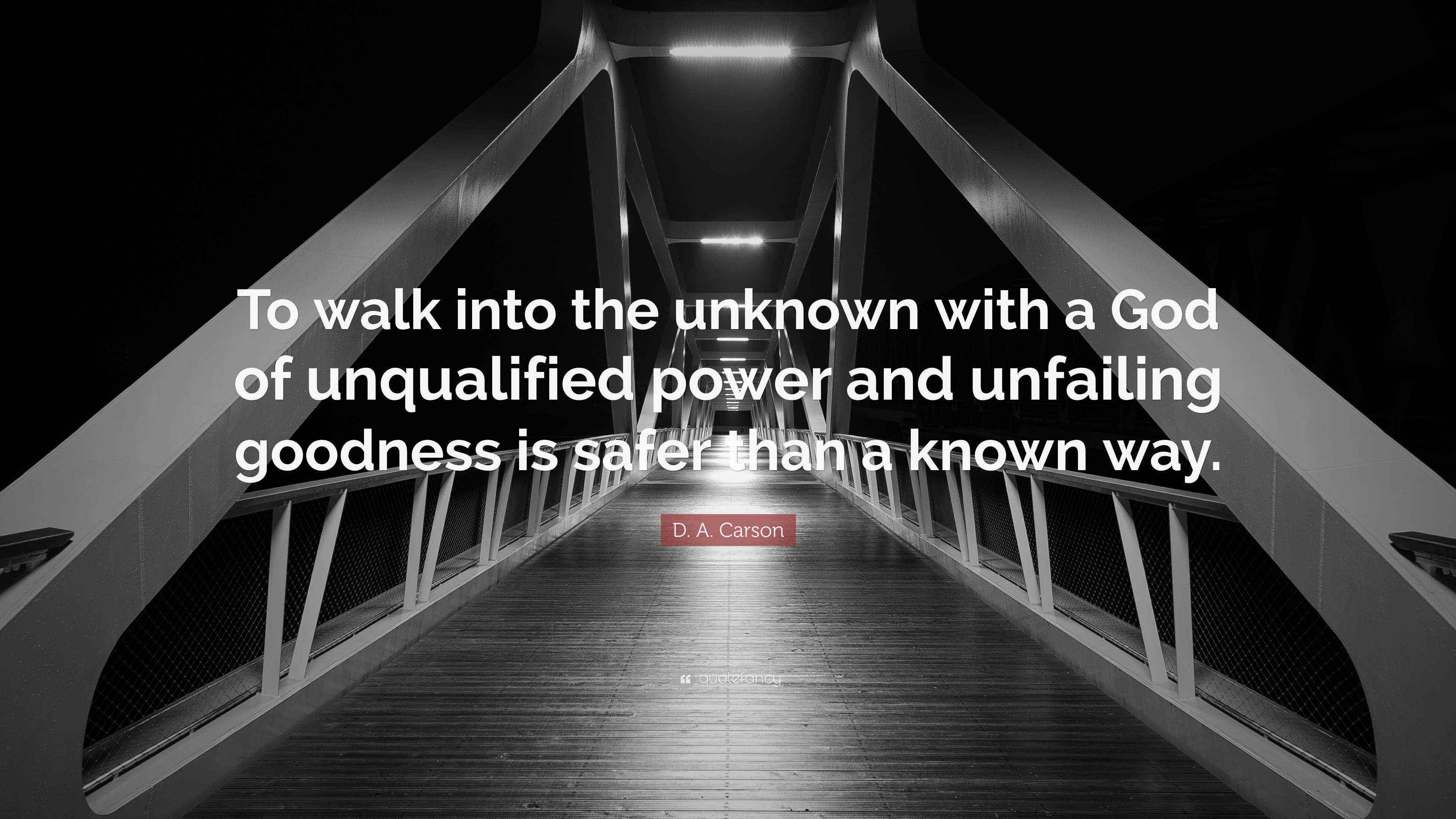 D. A. Carson Quote: “To walk into the unknown with a God of unqualified ...