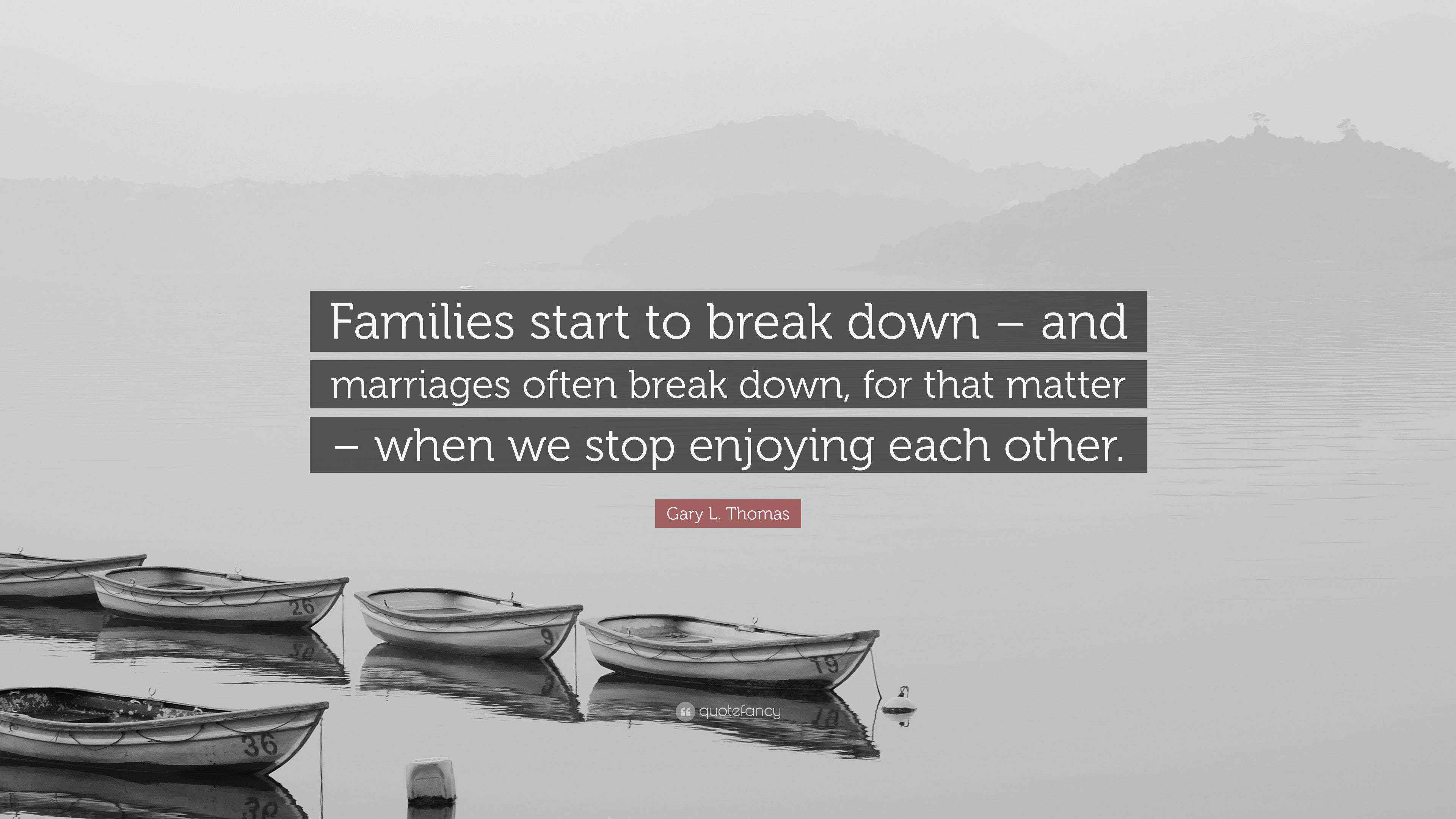 Gary L. Thomas Quote: “Families start to break down – and marriages ...