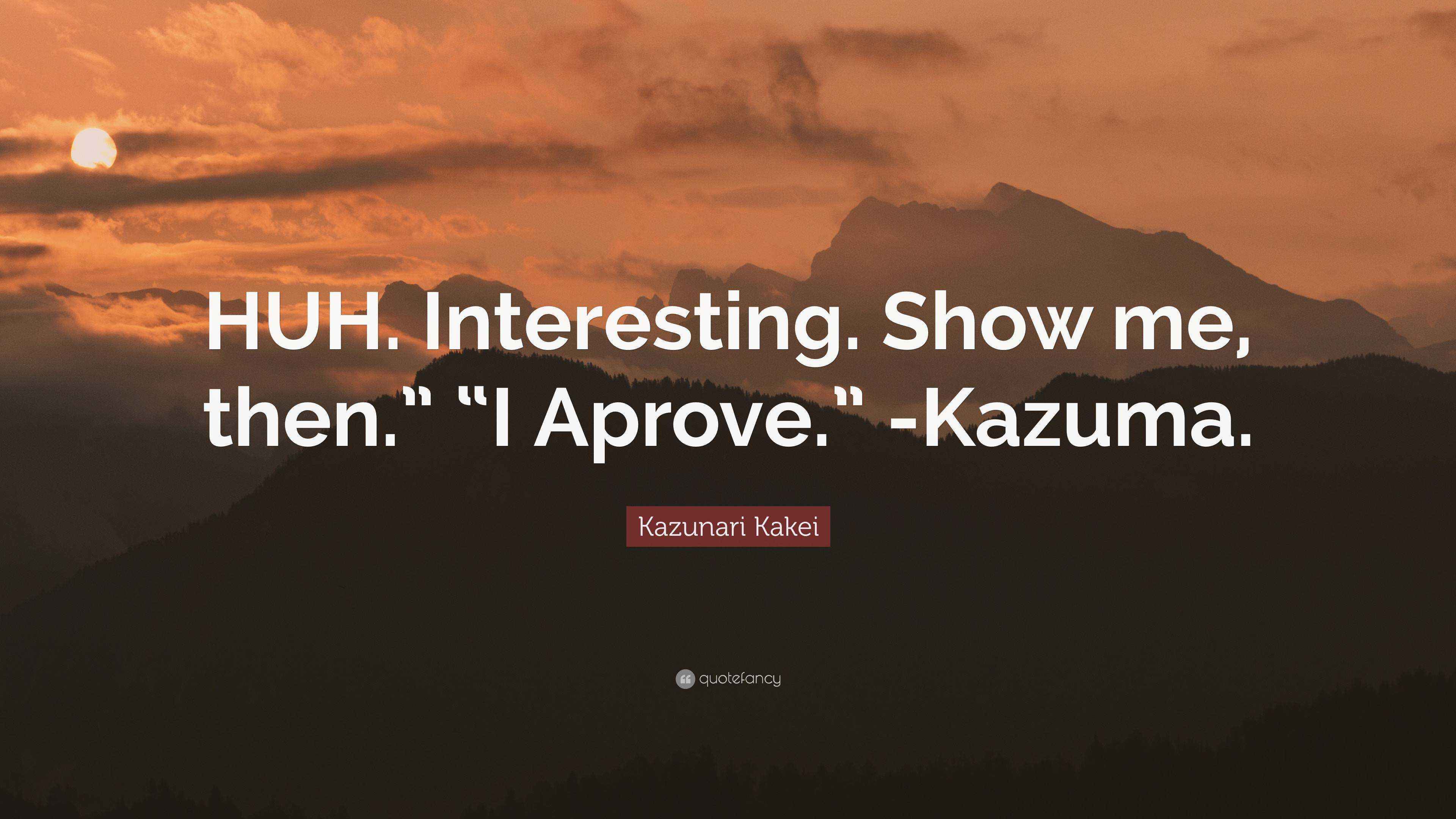Kazunari Kakei Quote: “HUH. Interesting. Show me, then.” “I Aprove ...