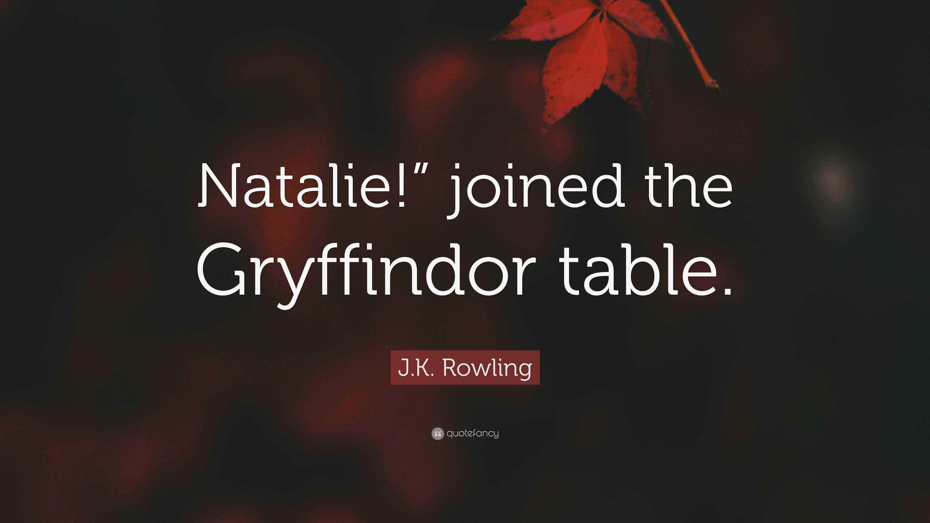J.K. Rowling Quote: “Natalie!” joined the Gryffindor table.”