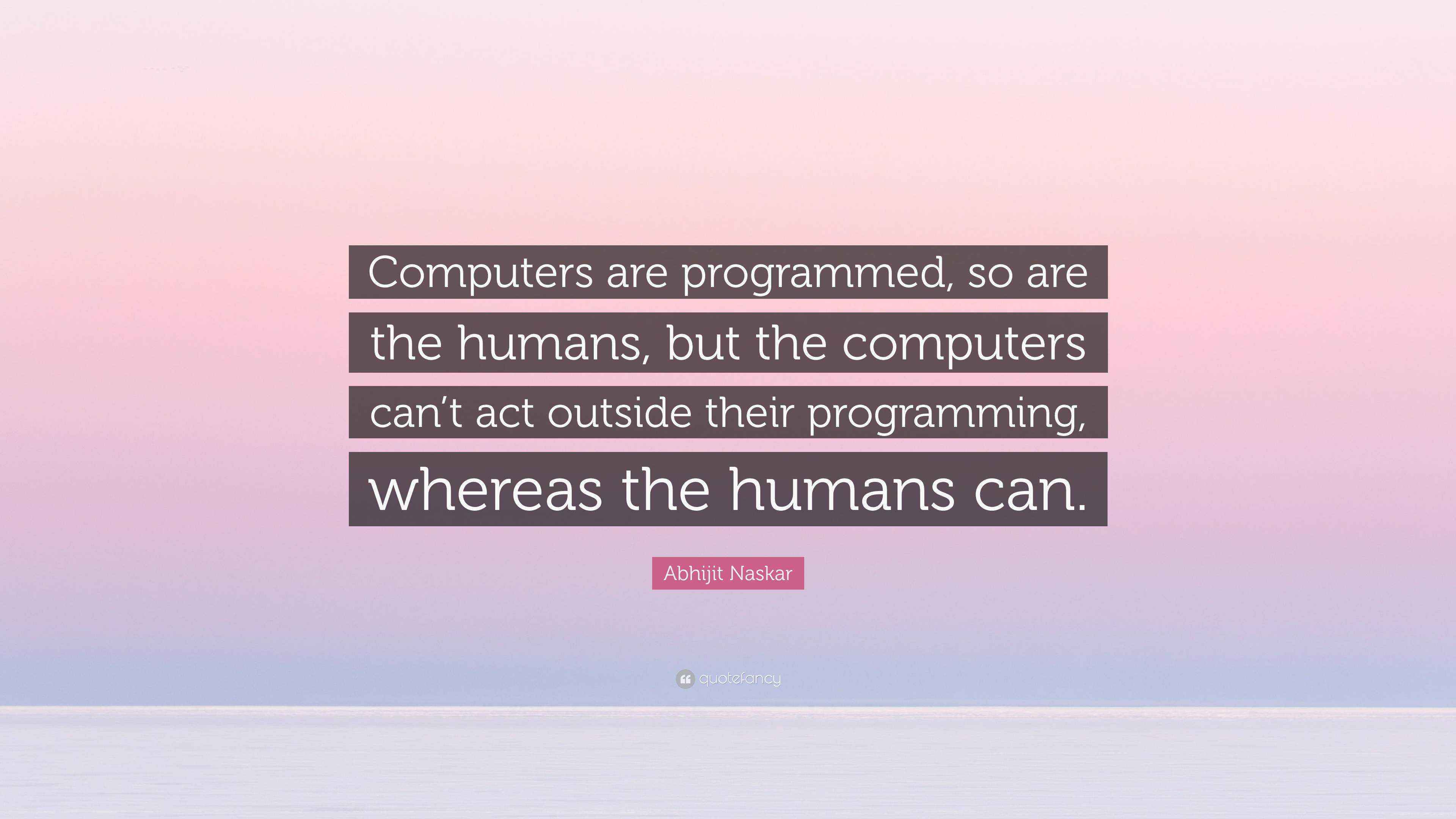 Abhijit Naskar Quote: “Computers are programmed, so are the humans, but ...